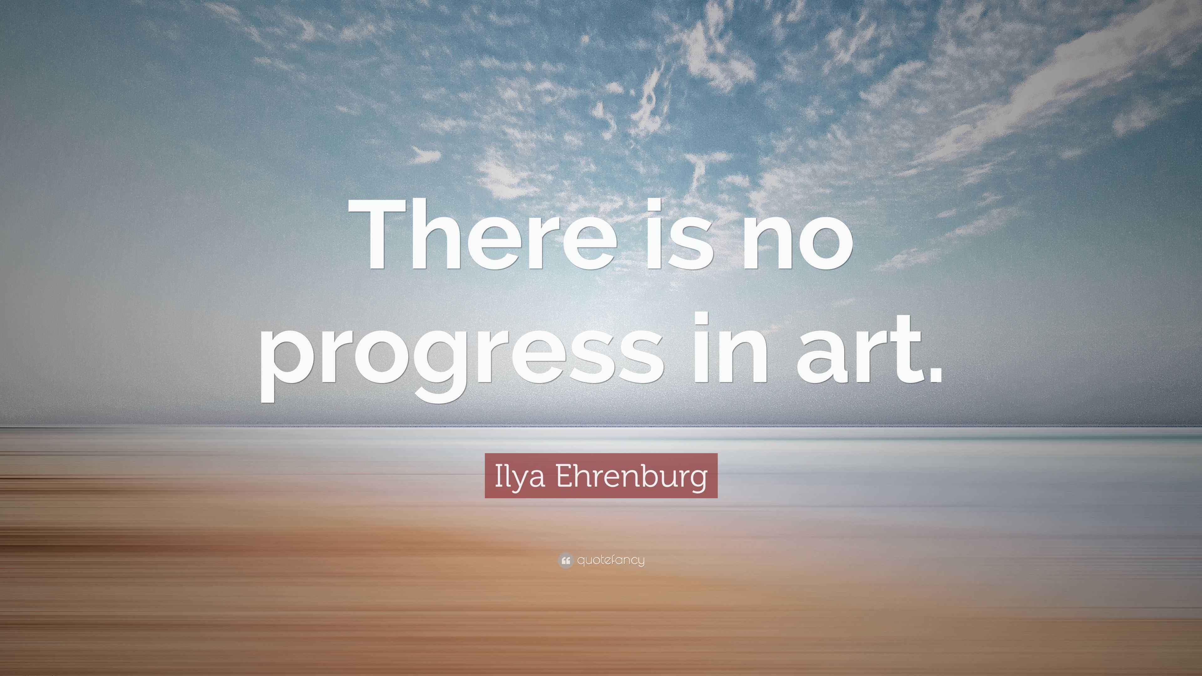 Ilya Ehrenburg Quote: “There is no progress in art.”