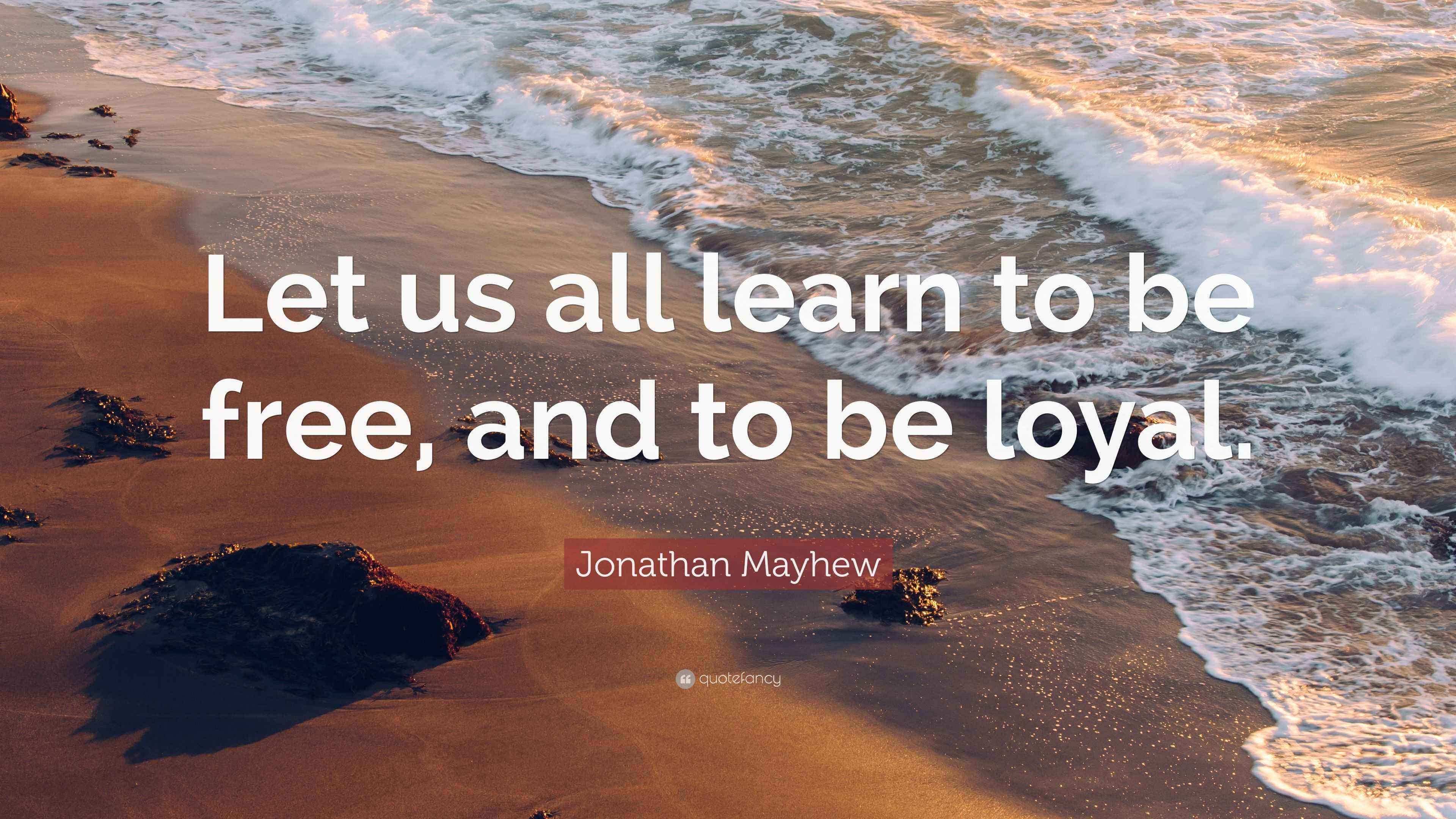 Jonathan Mayhew Quote: “Let us all learn to be free, and to be loyal.”