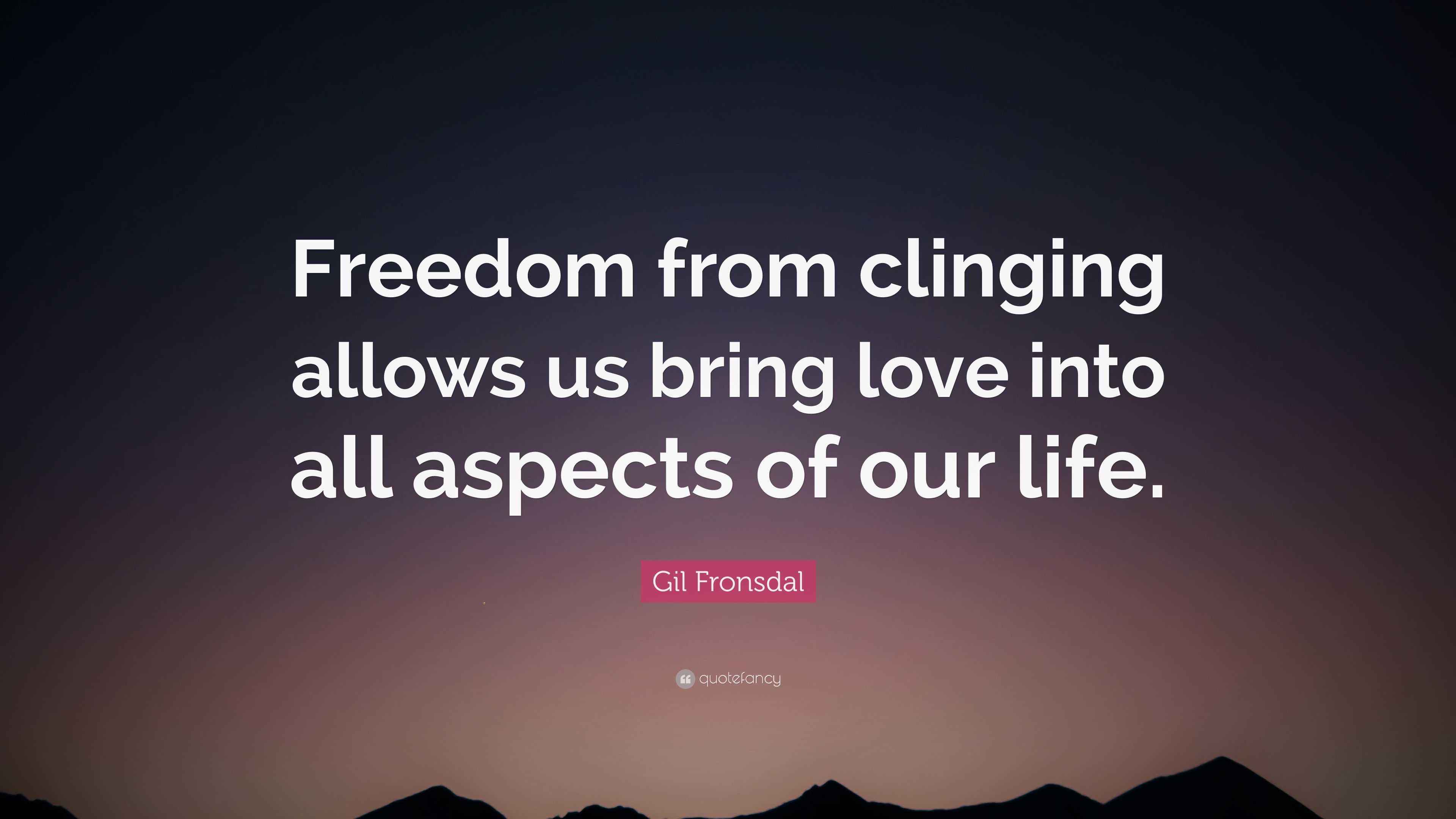 Gil Fronsdal Quote: “Freedom from clinging allows us bring love into ...