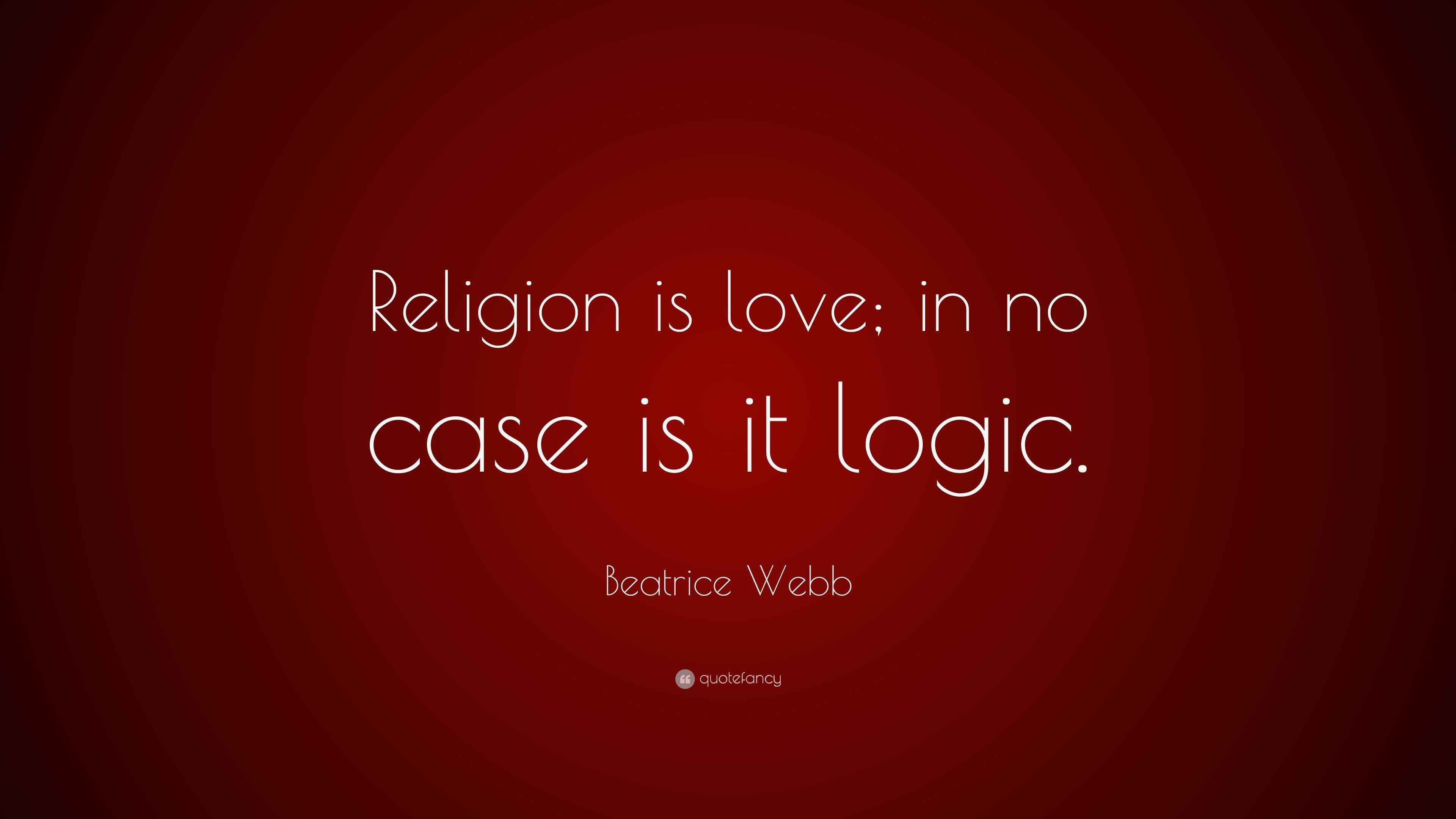 Beatrice Webb Quote: “Religion is love; in no case is it logic.”