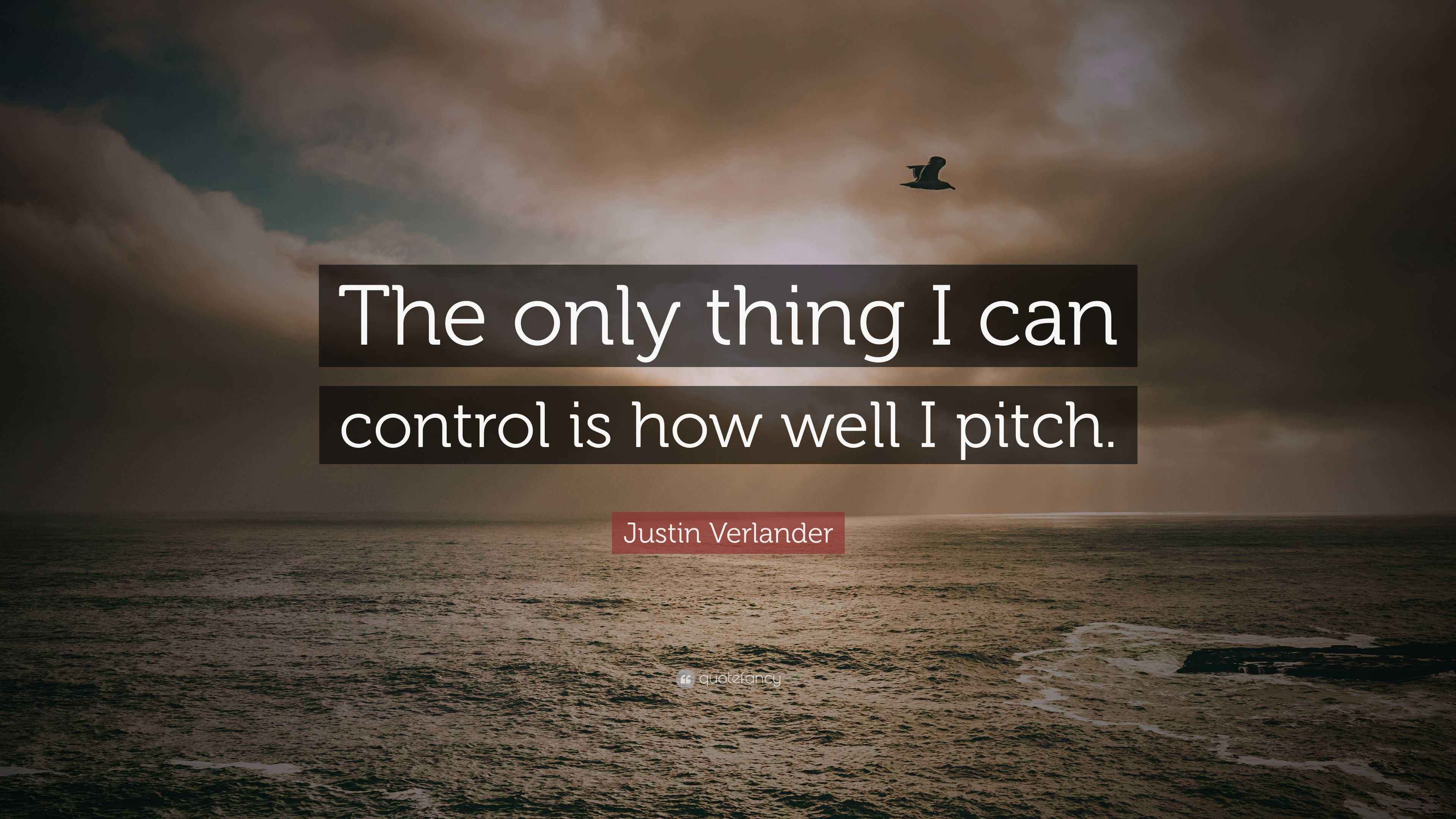 Justin Verlander Quote: “The only thing I can control is how well I pitch.”