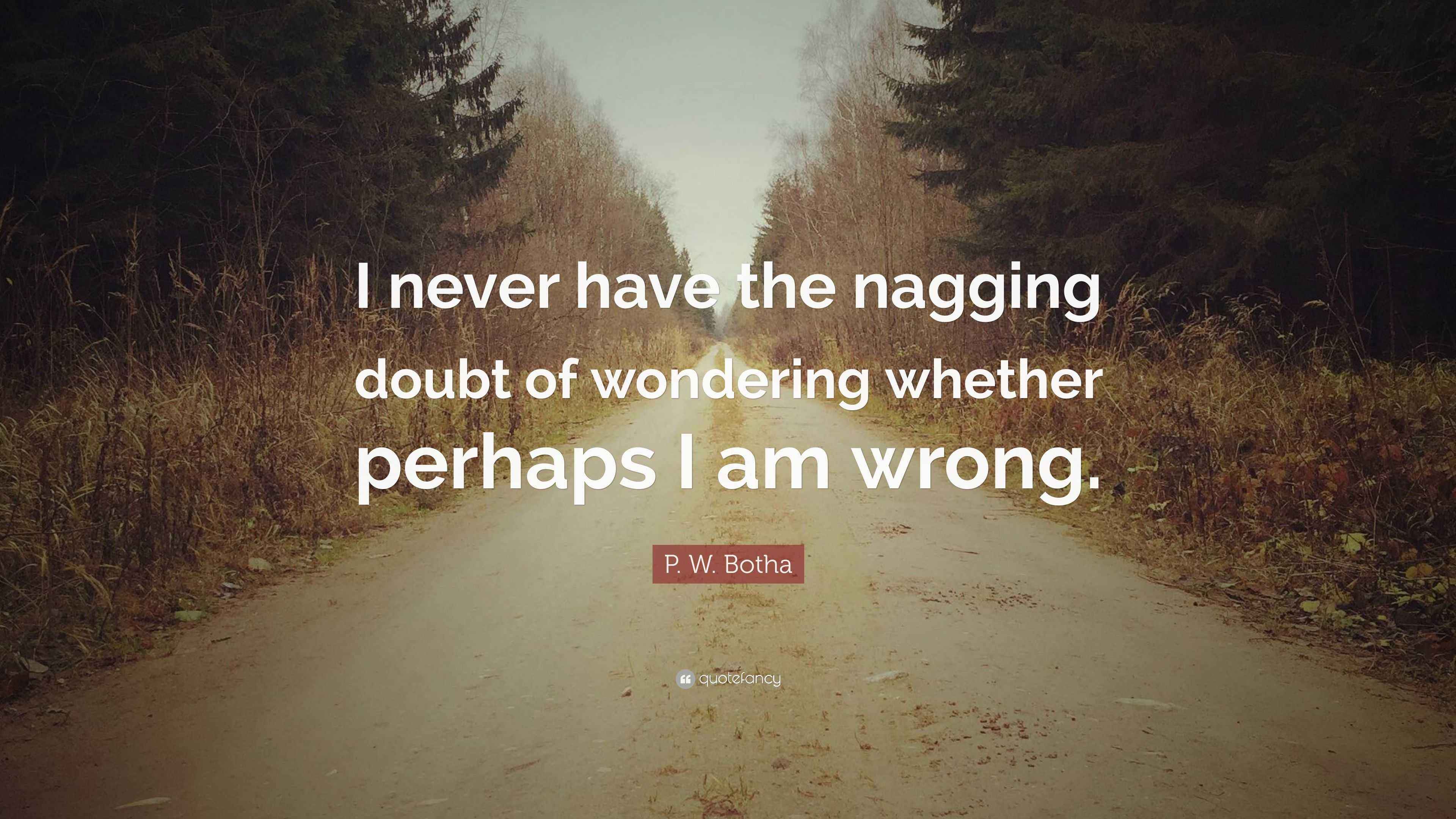P. W. Botha Quote: “I never have the nagging doubt of wondering whether ...