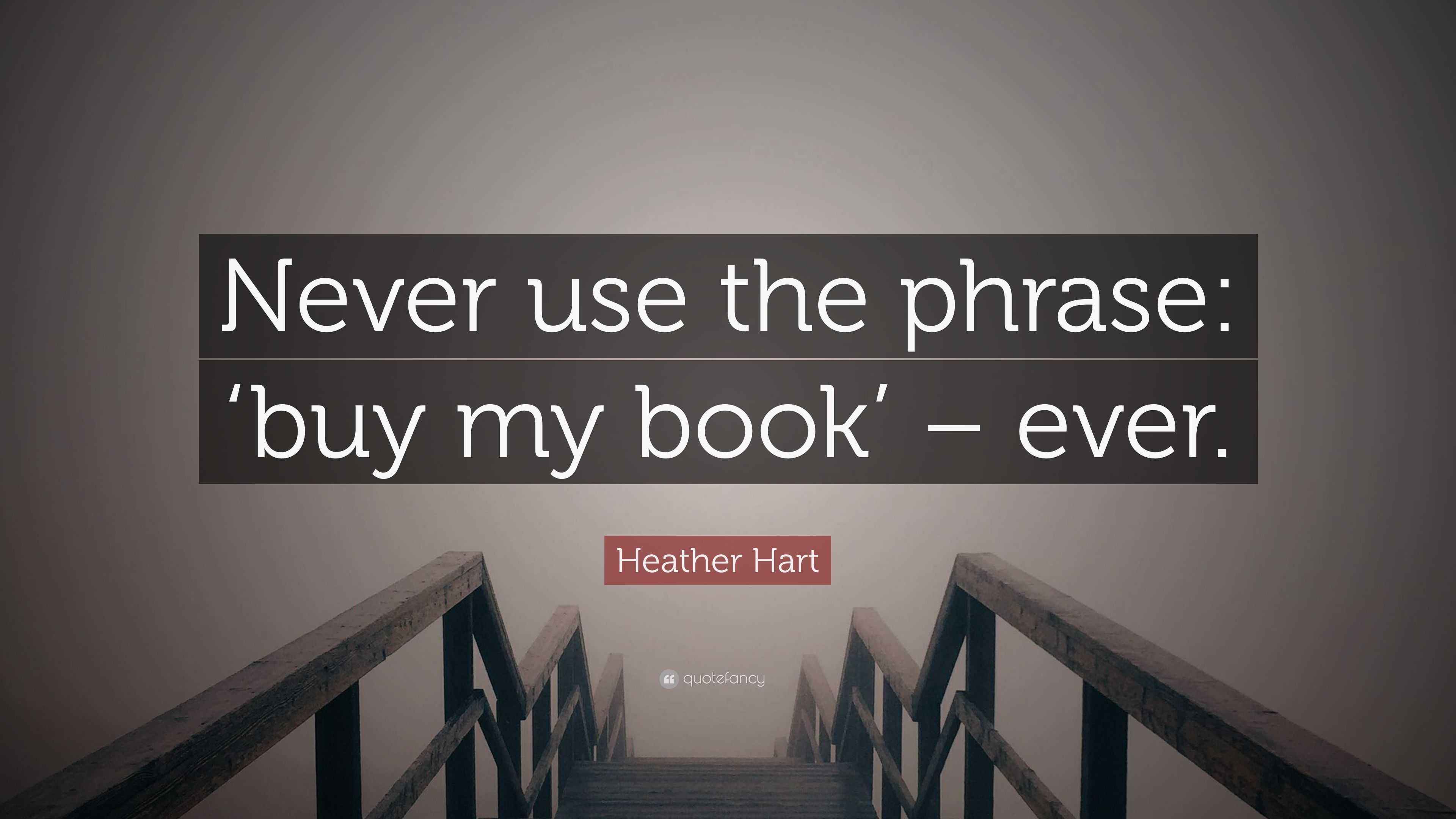 Heather Hart Quote: “Never use the phrase: ‘buy my book’ – ever.”