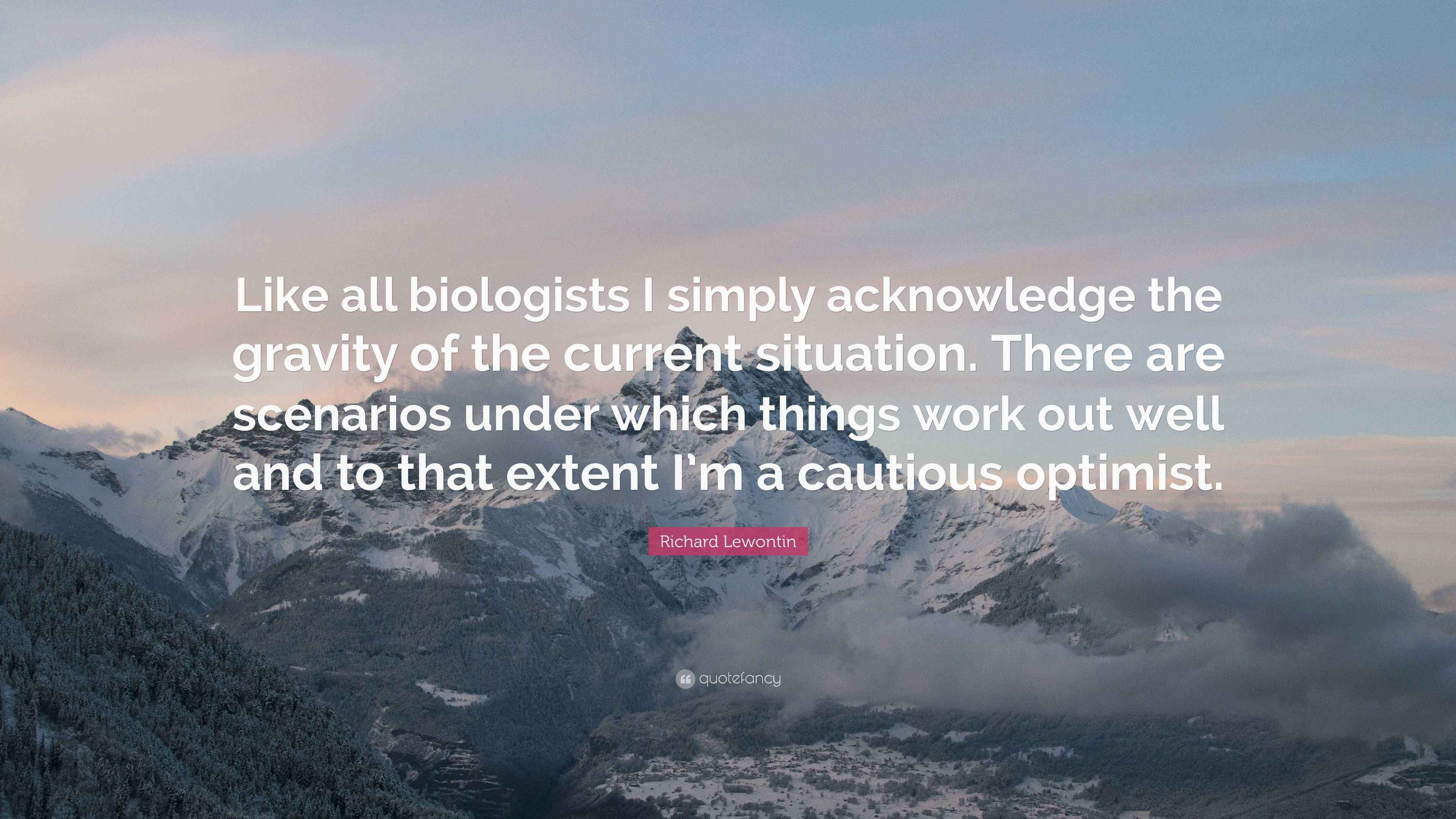 Richard Lewontin Quote: “Like all biologists I simply acknowledge the ...