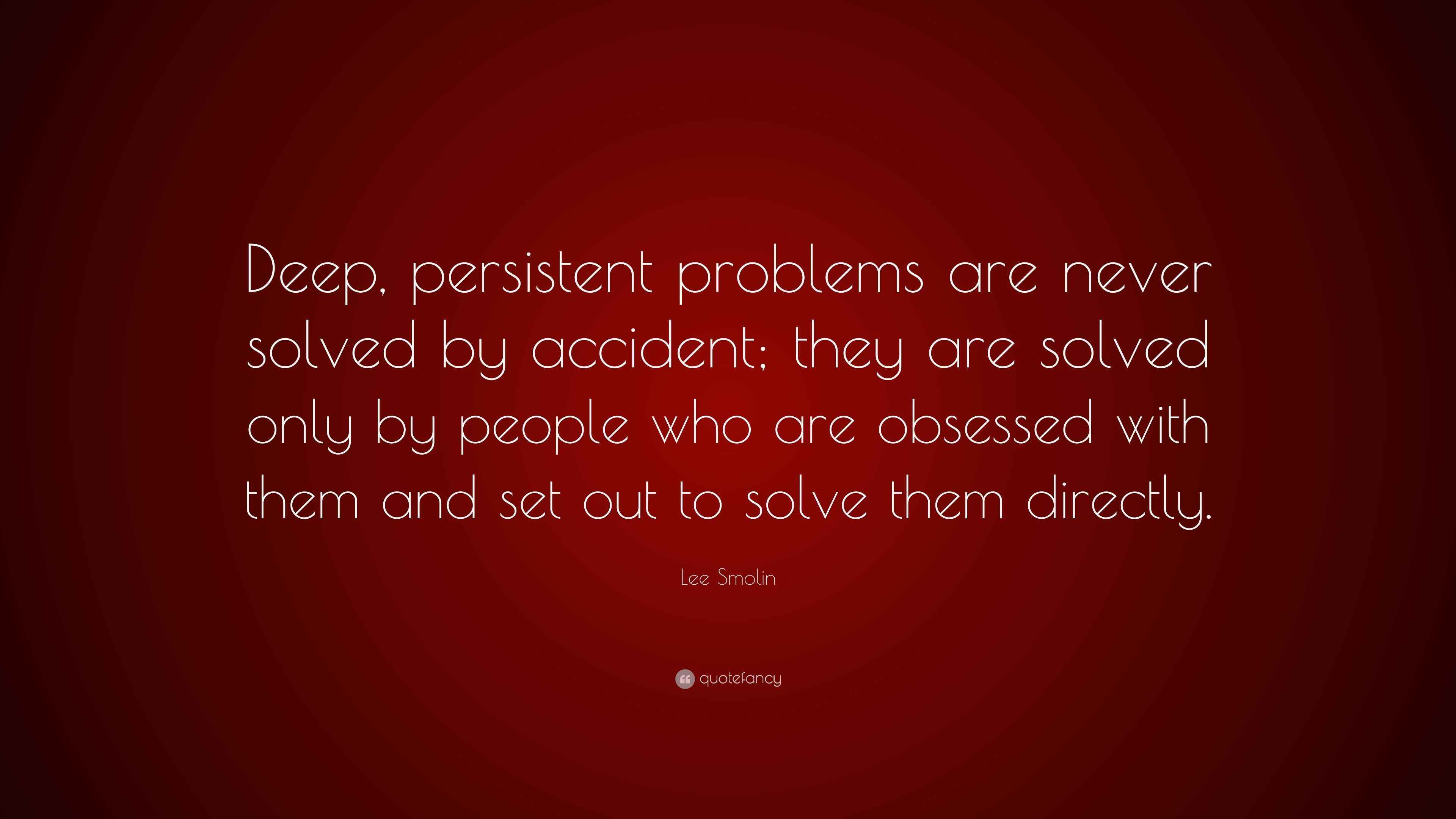 Lee Smolin Quote: “Deep, persistent problems are never solved by ...