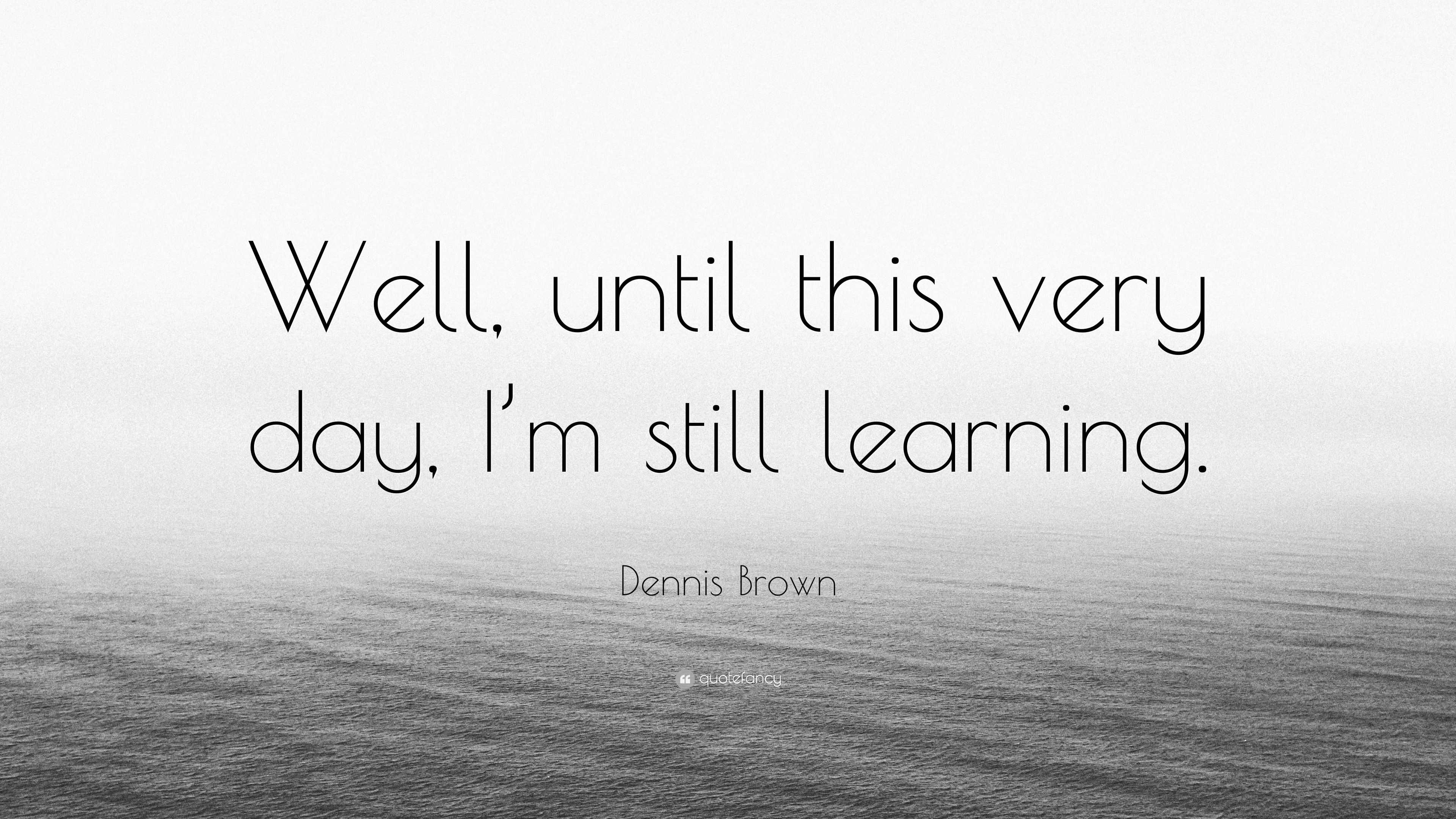 Dennis Brown Quote: “Well, until this very day, I’m still learning.”