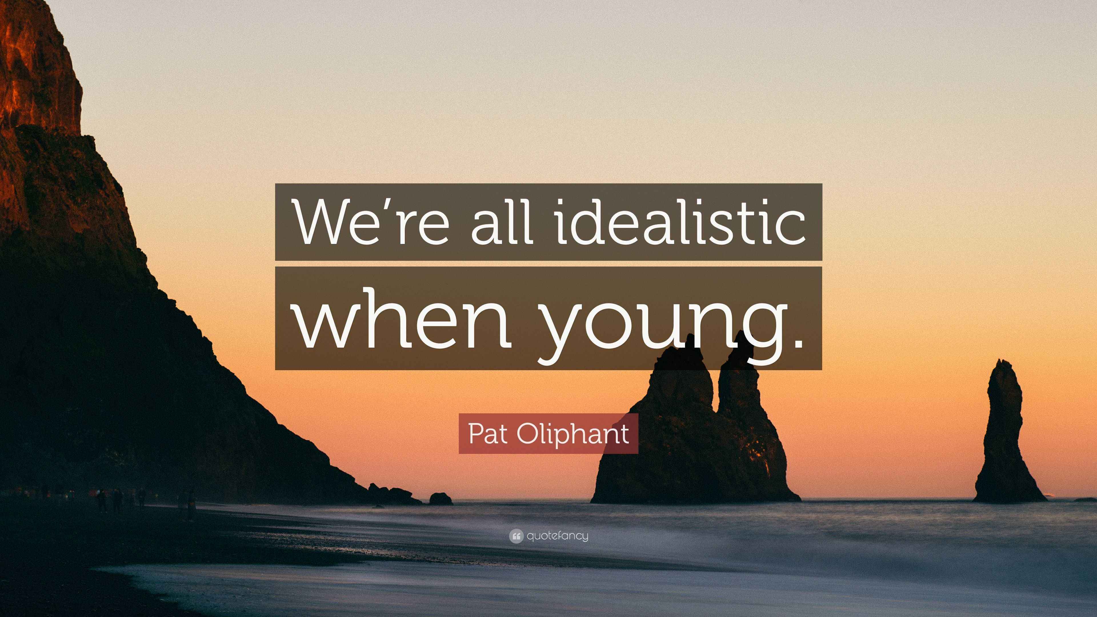 Pat Oliphant Quote: “We’re all idealistic when young.”