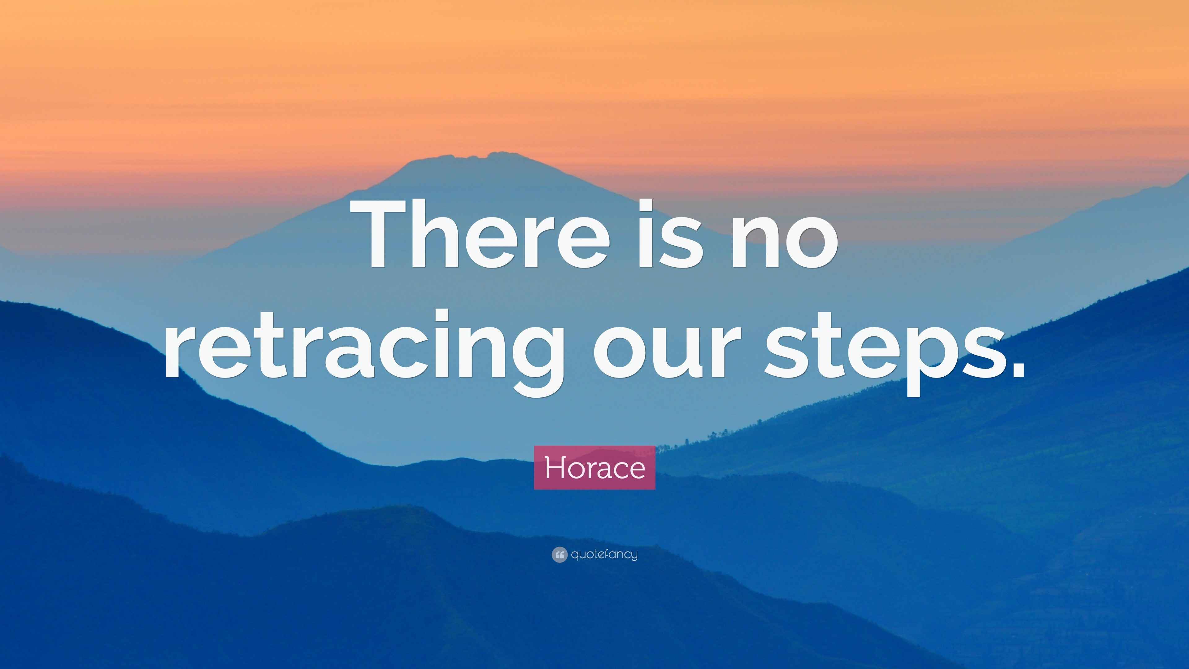 Horace Quote: “There is no retracing our steps.”