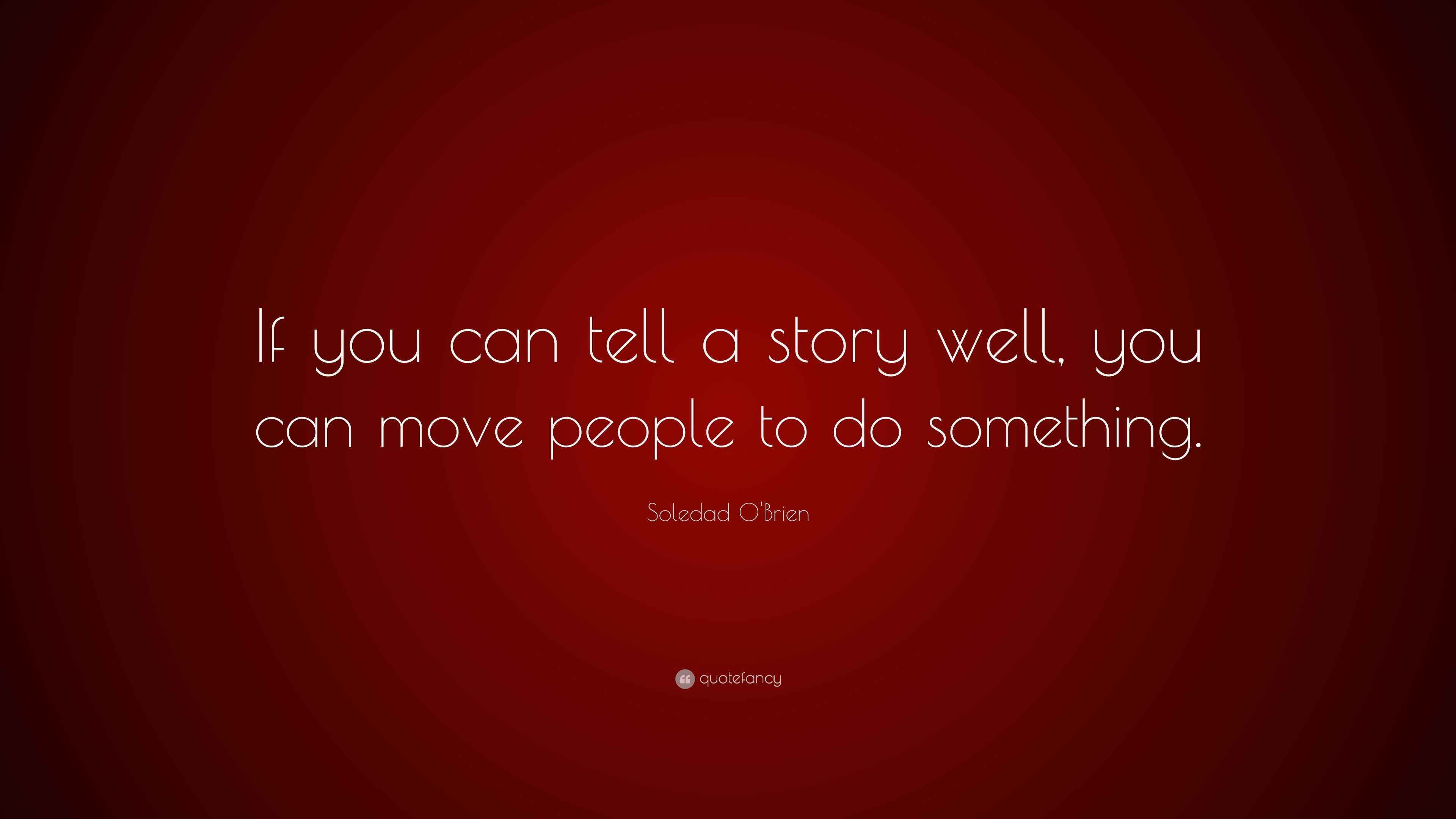 Soledad O'Brien Quote: “If you can tell a story well, you can move ...