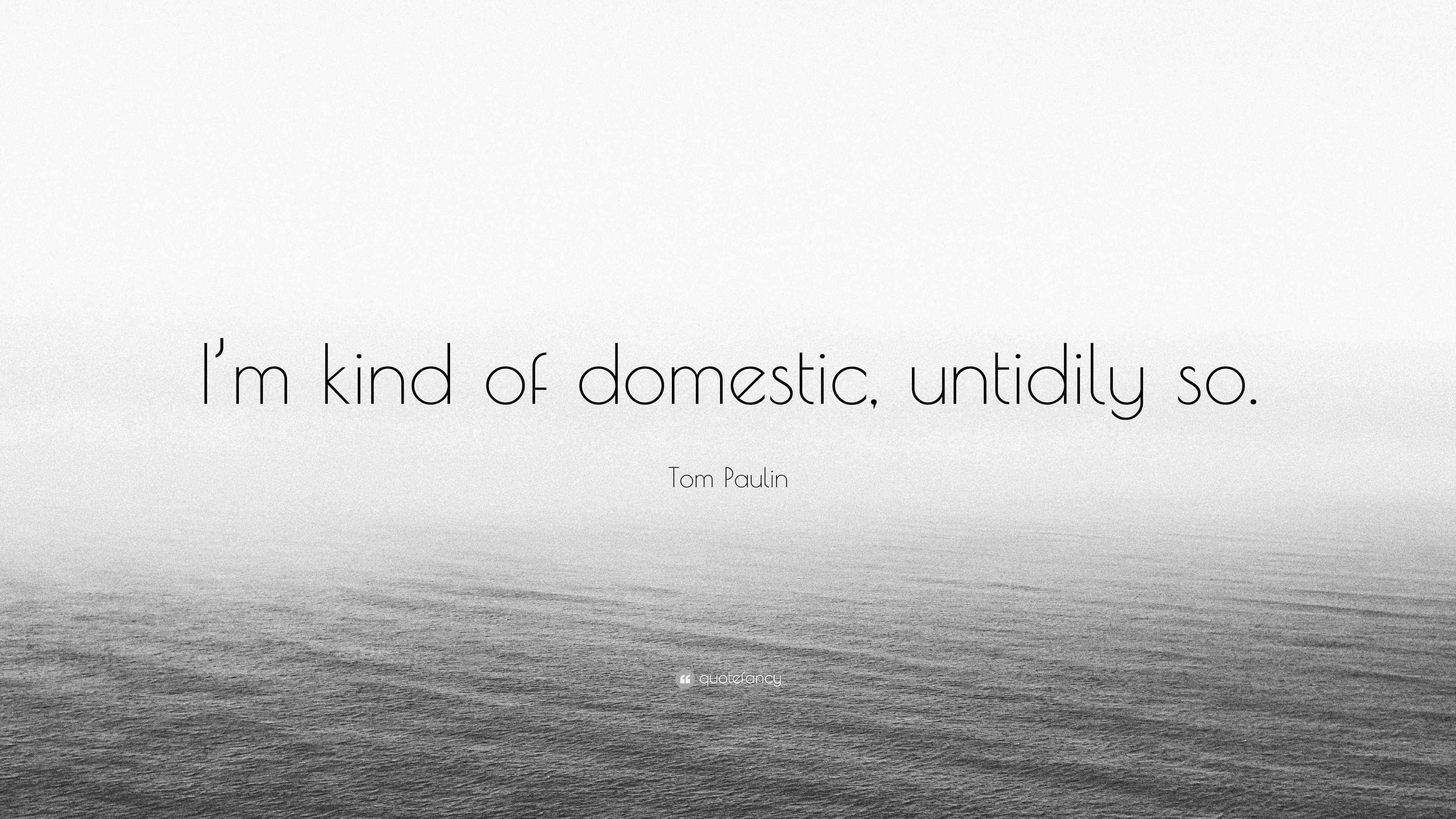 Tom Paulin Quote: “I’m kind of domestic, untidily so.”