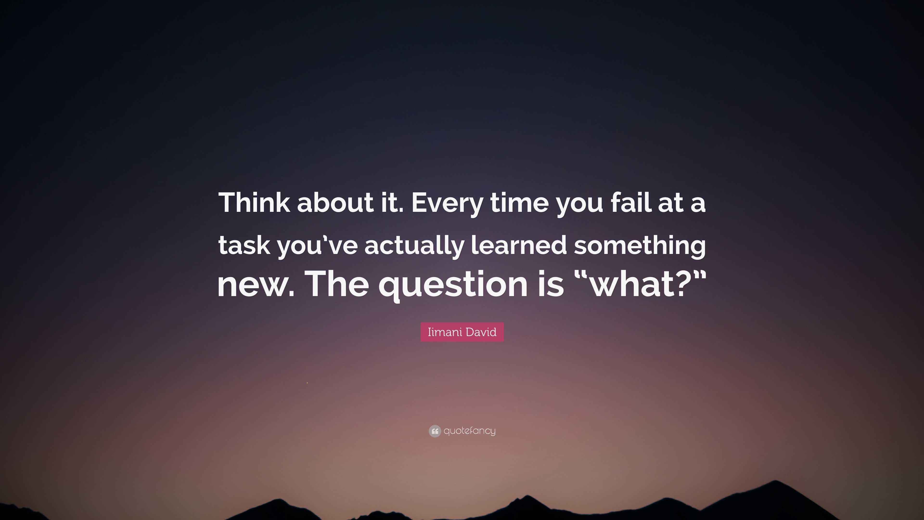 Iimani David Quote: “Think about it. Every time you fail at a task you ...