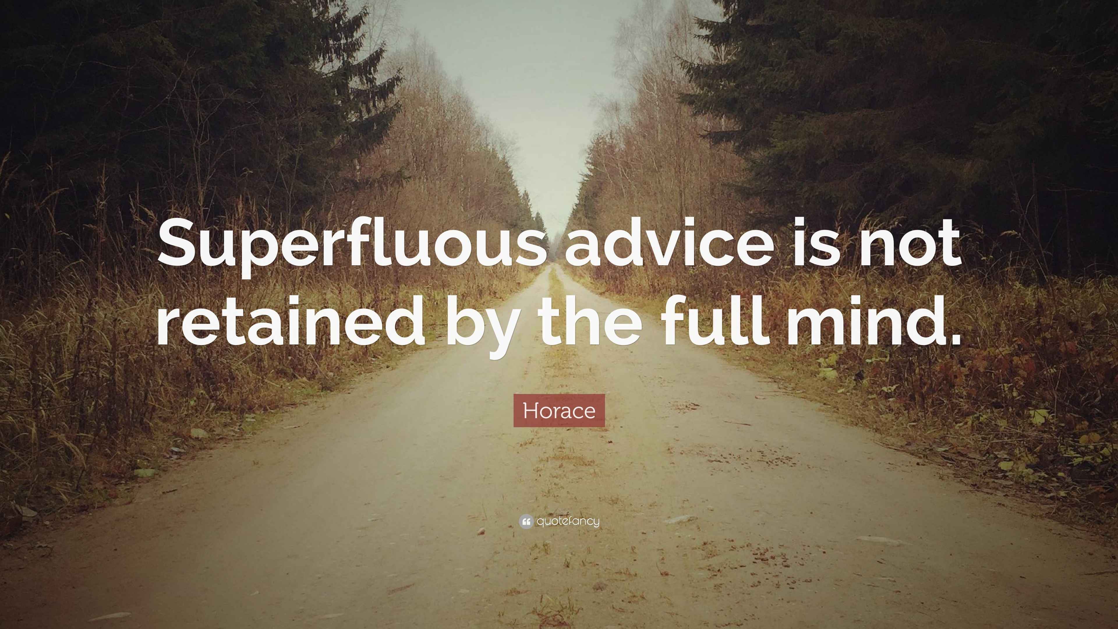 Horace Quote: “Superfluous advice is not retained by the full mind.”
