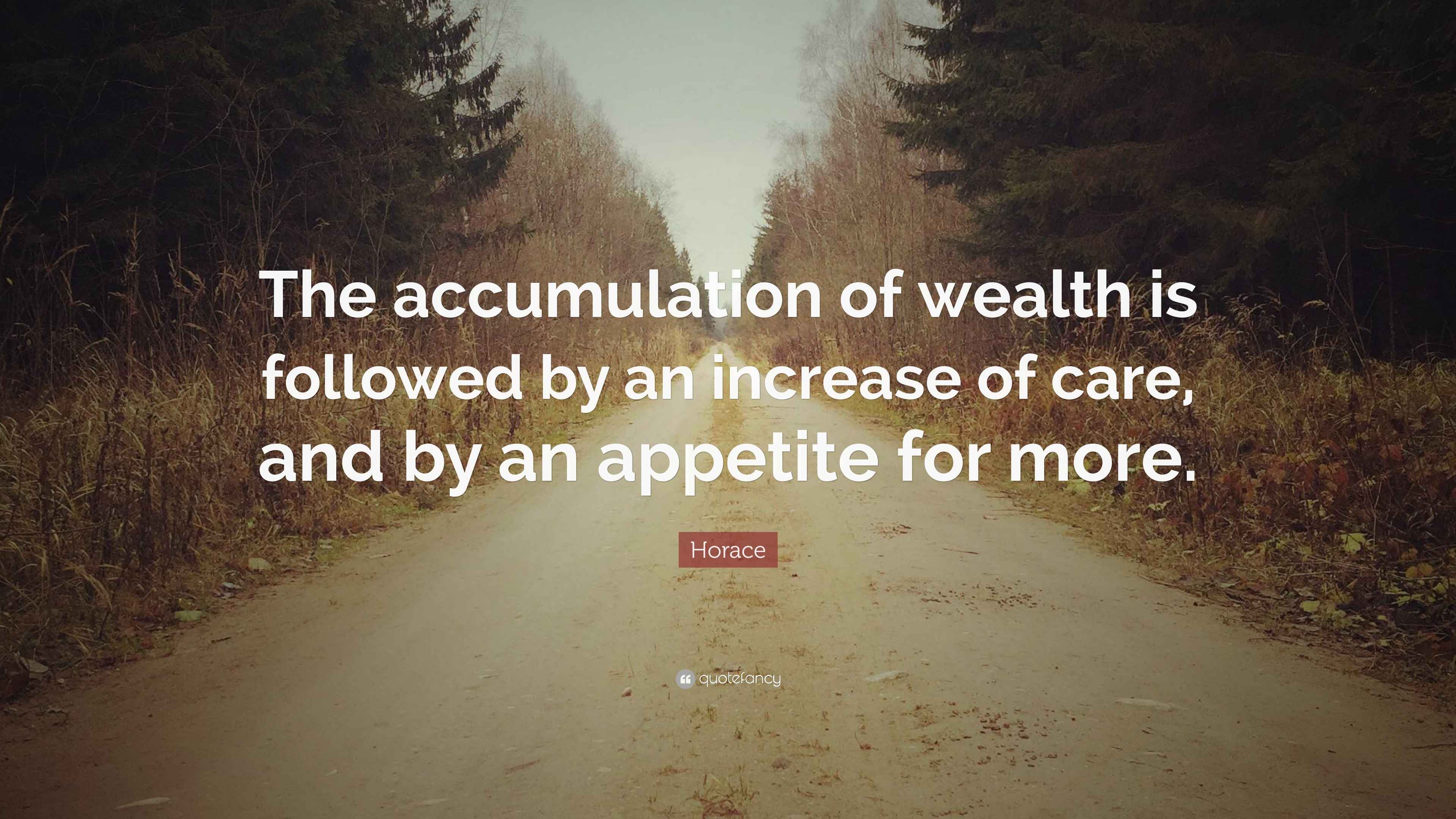 Horace Quote: “The accumulation of wealth is followed by an increase of ...