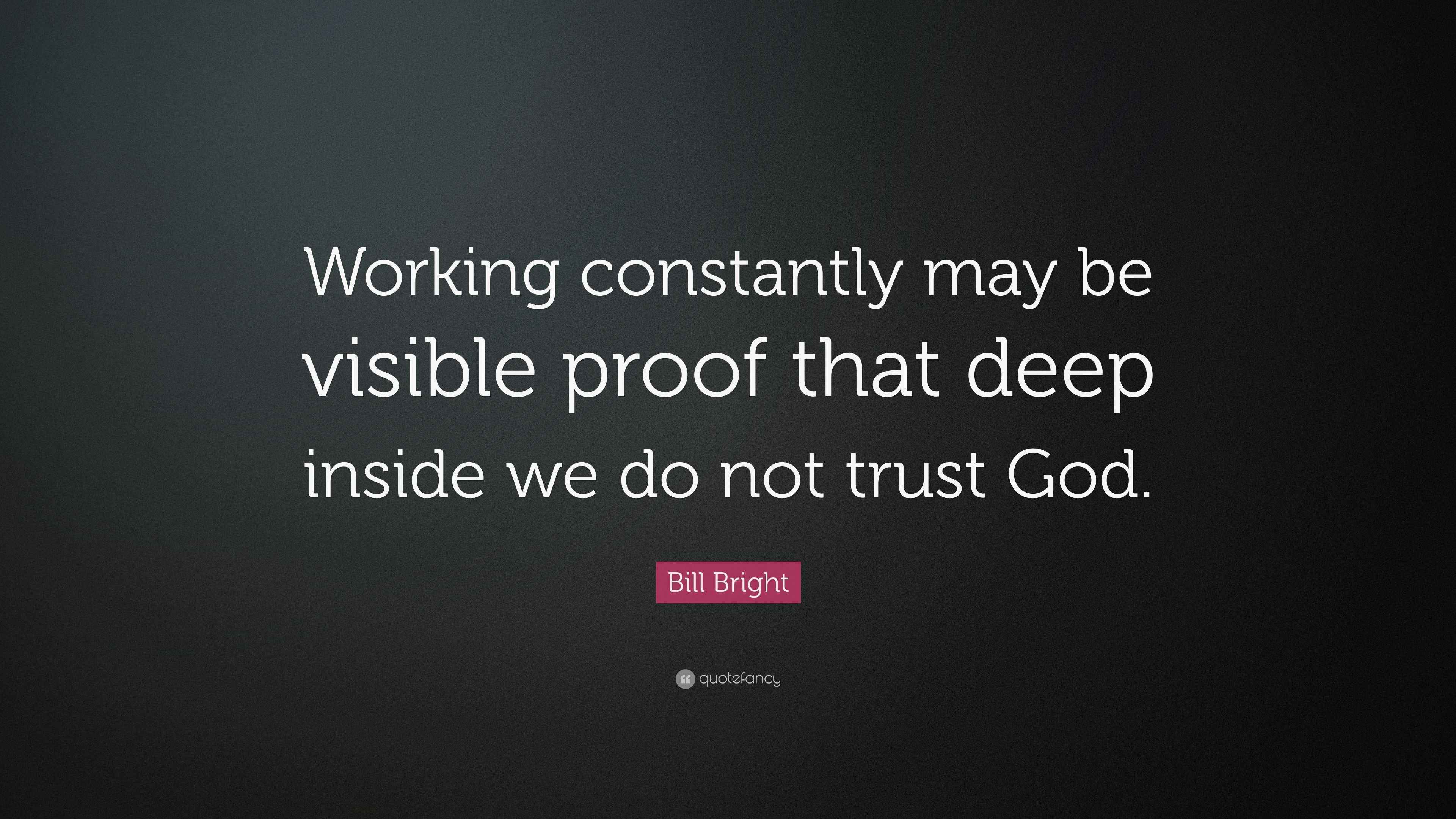 Bill Bright Quote: “Working constantly may be visible proof that deep ...