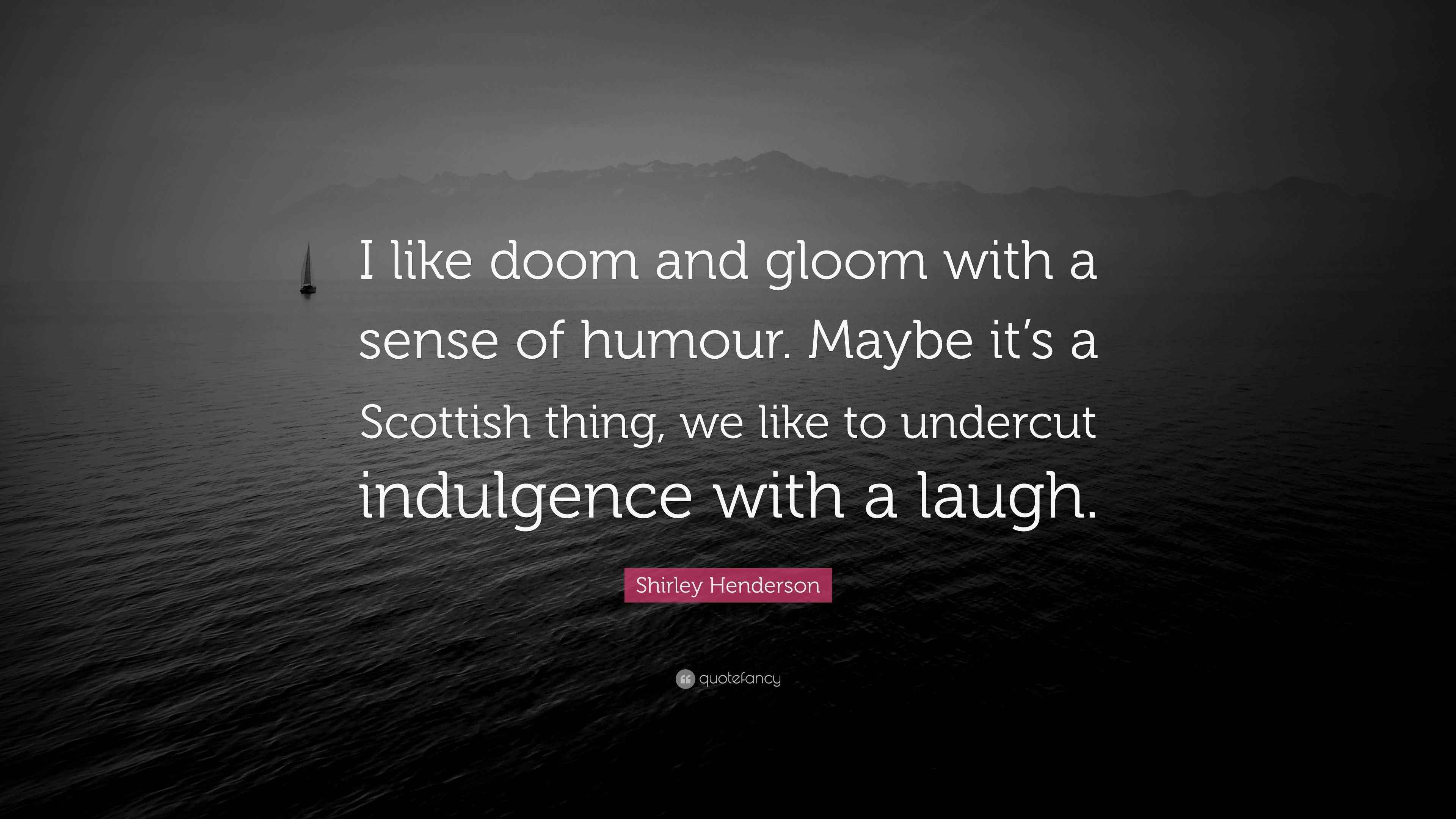 Shirley Henderson Quote: “I like doom and gloom with a sense of humour ...