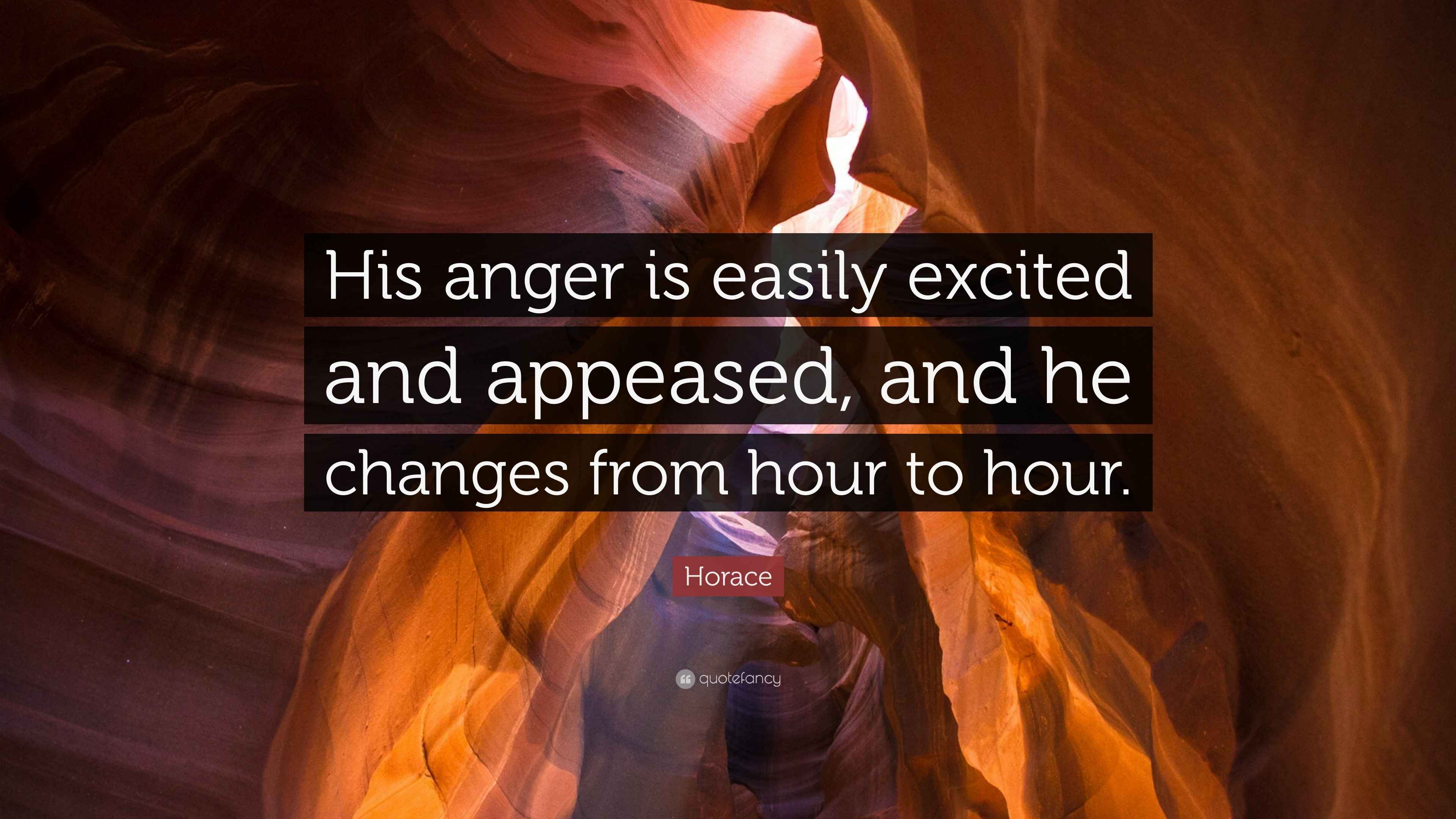 Horace Quote: “His anger is easily excited and appeased, and he changes ...