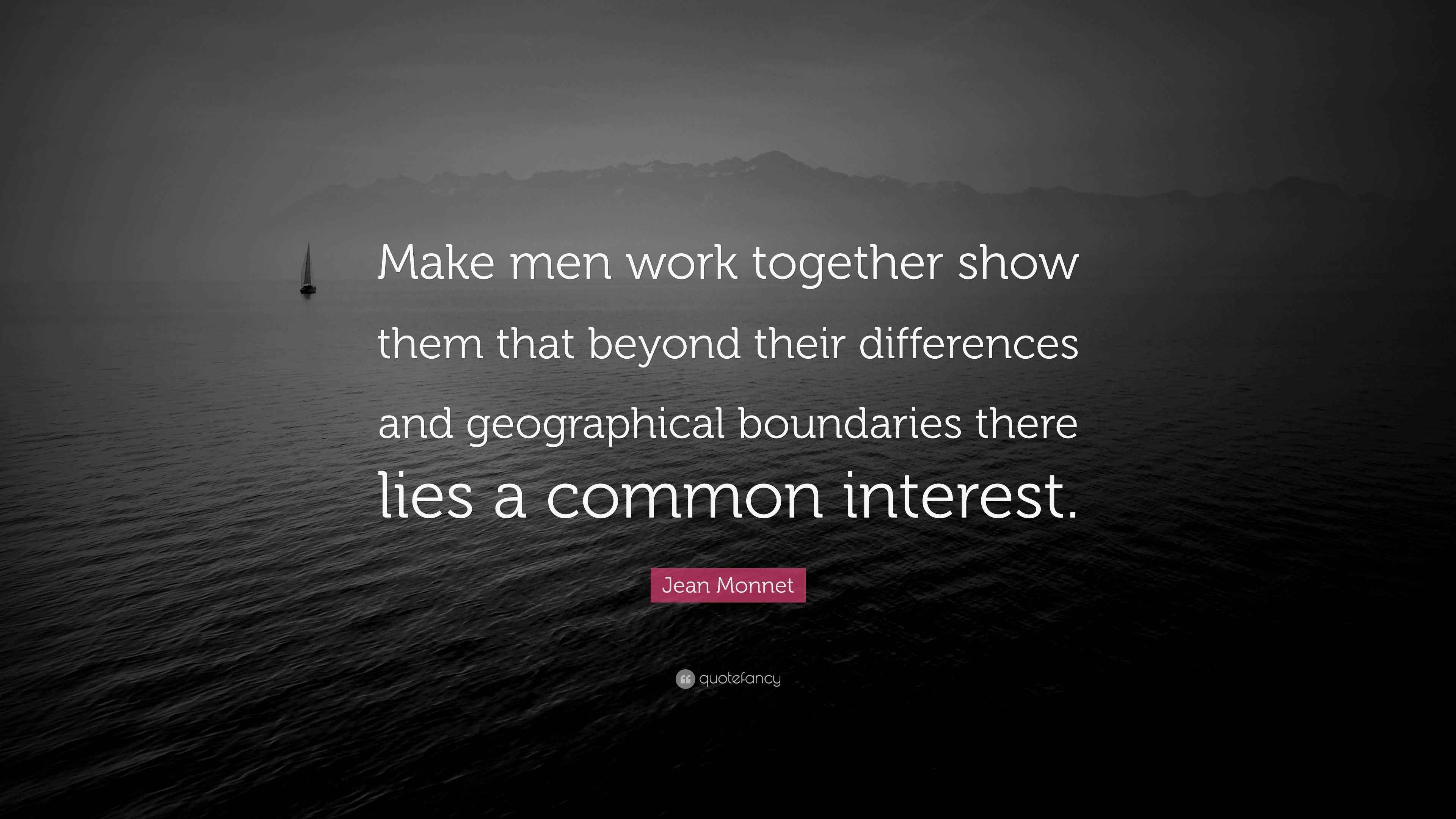 Jean Monnet Quote: “Make men work together show them that beyond their ...