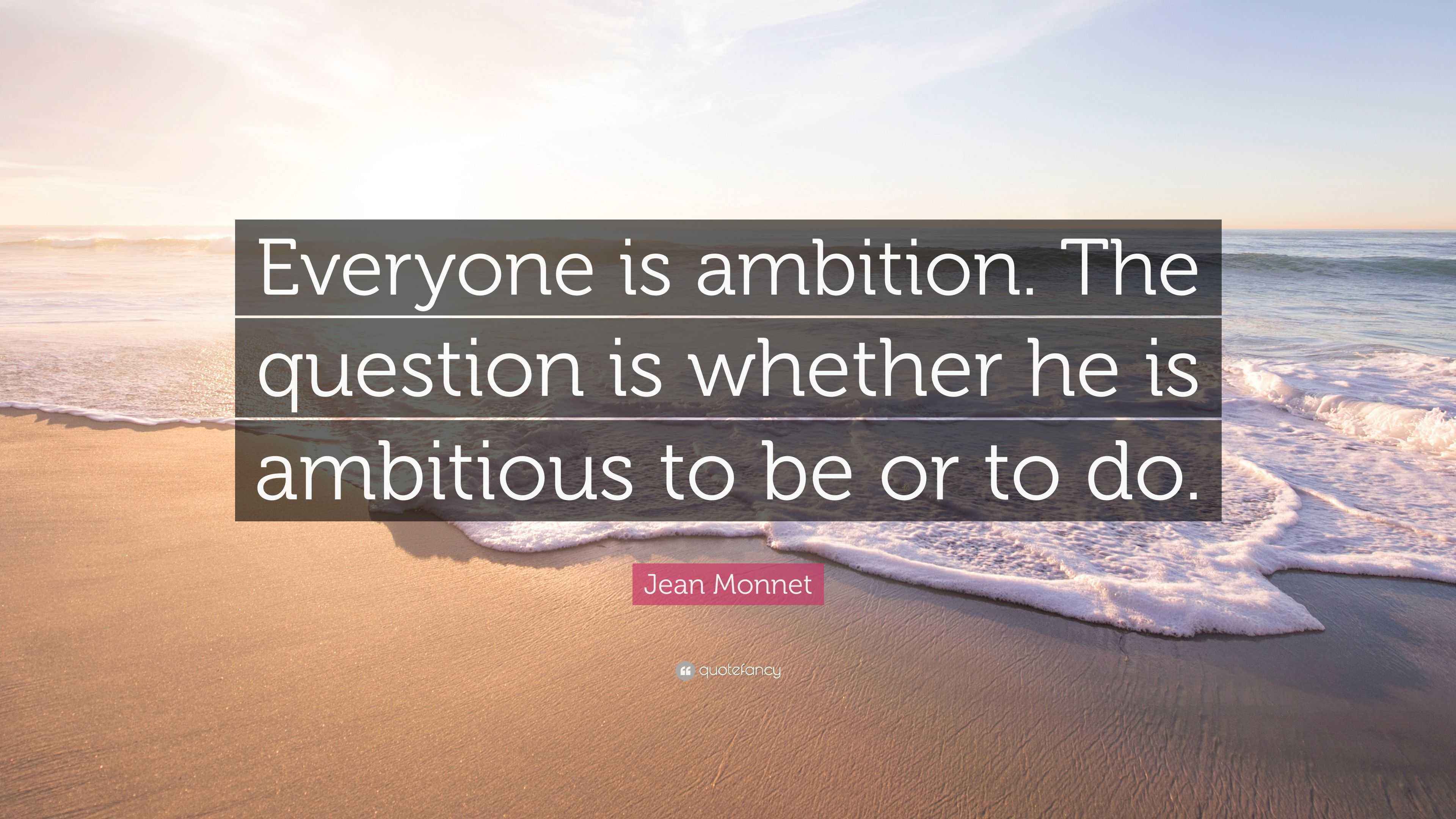 Jean Monnet Quote: “Everyone is ambition. The question is whether he is ...