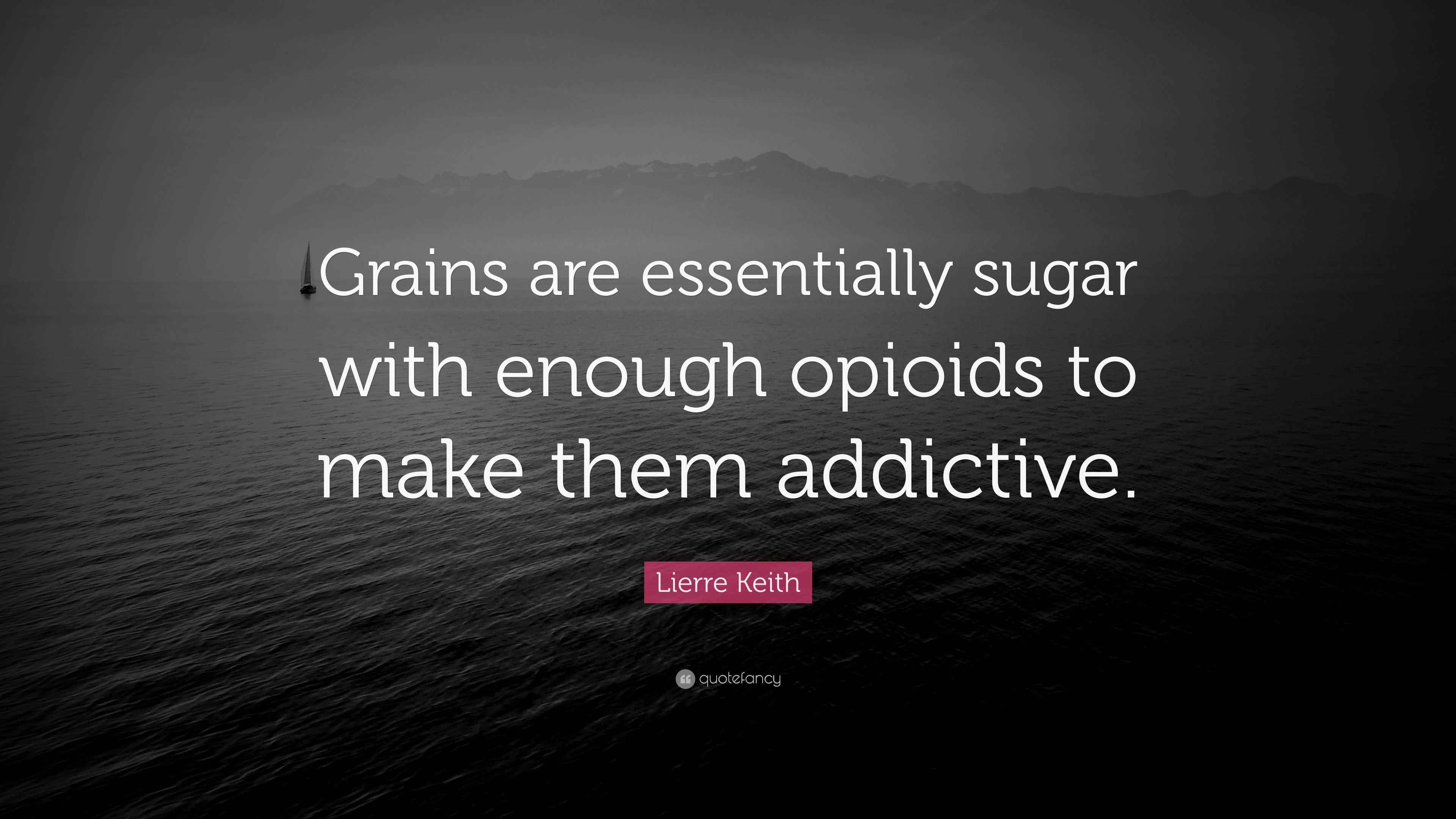 Lierre Keith Quote: “Grains are essentially sugar with enough opioids ...