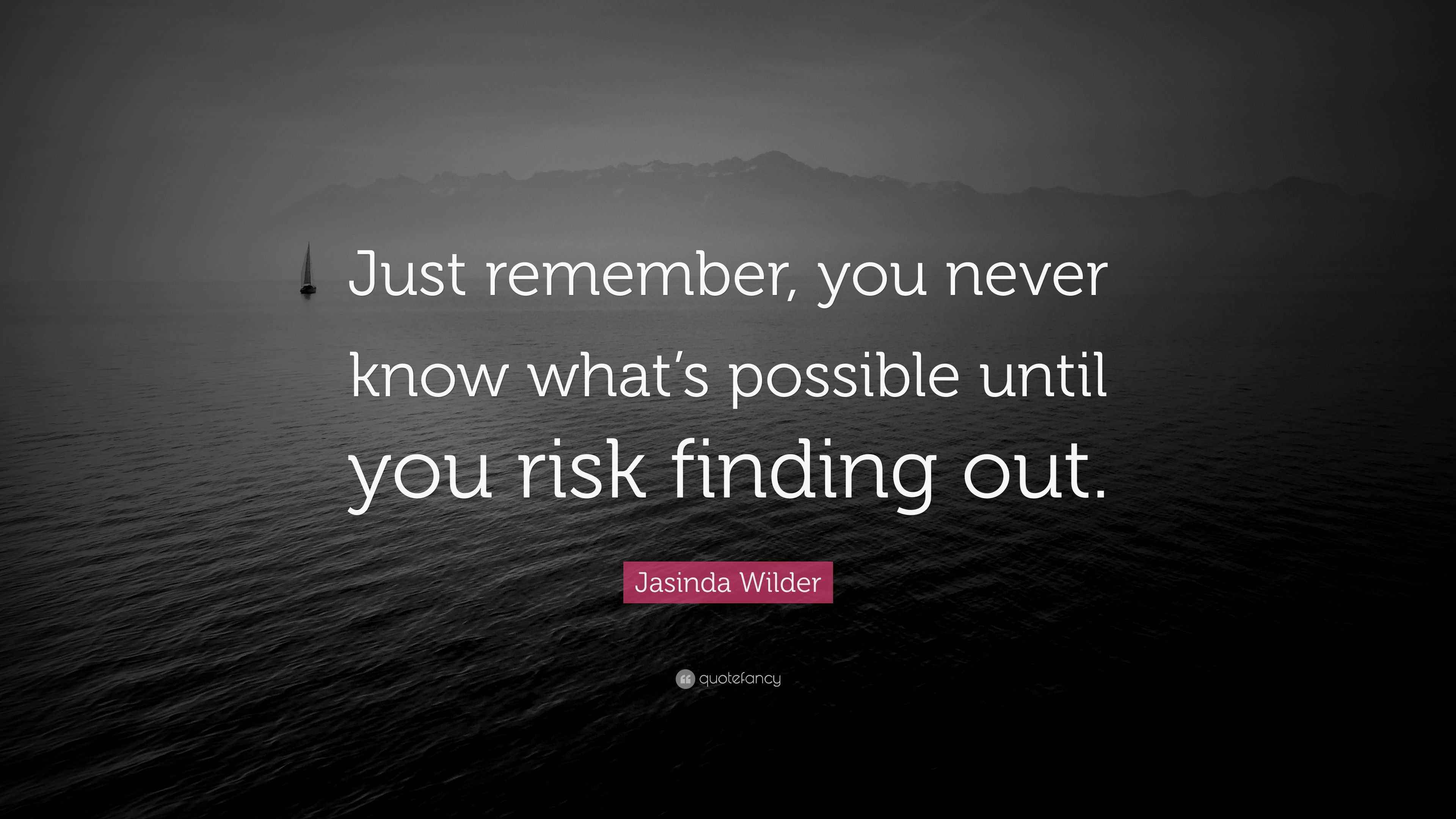 Jasinda Wilder Quote: “Just remember, you never know what’s possible ...