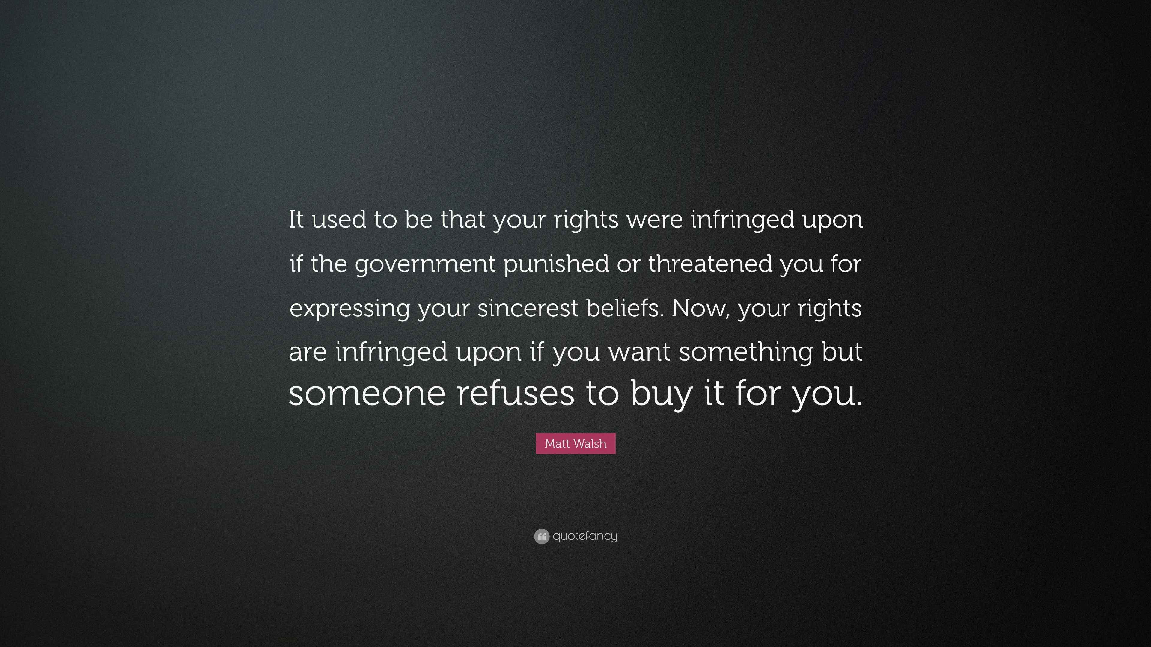 Matt Walsh Quote: “It used to be that your rights were infringed upon ...