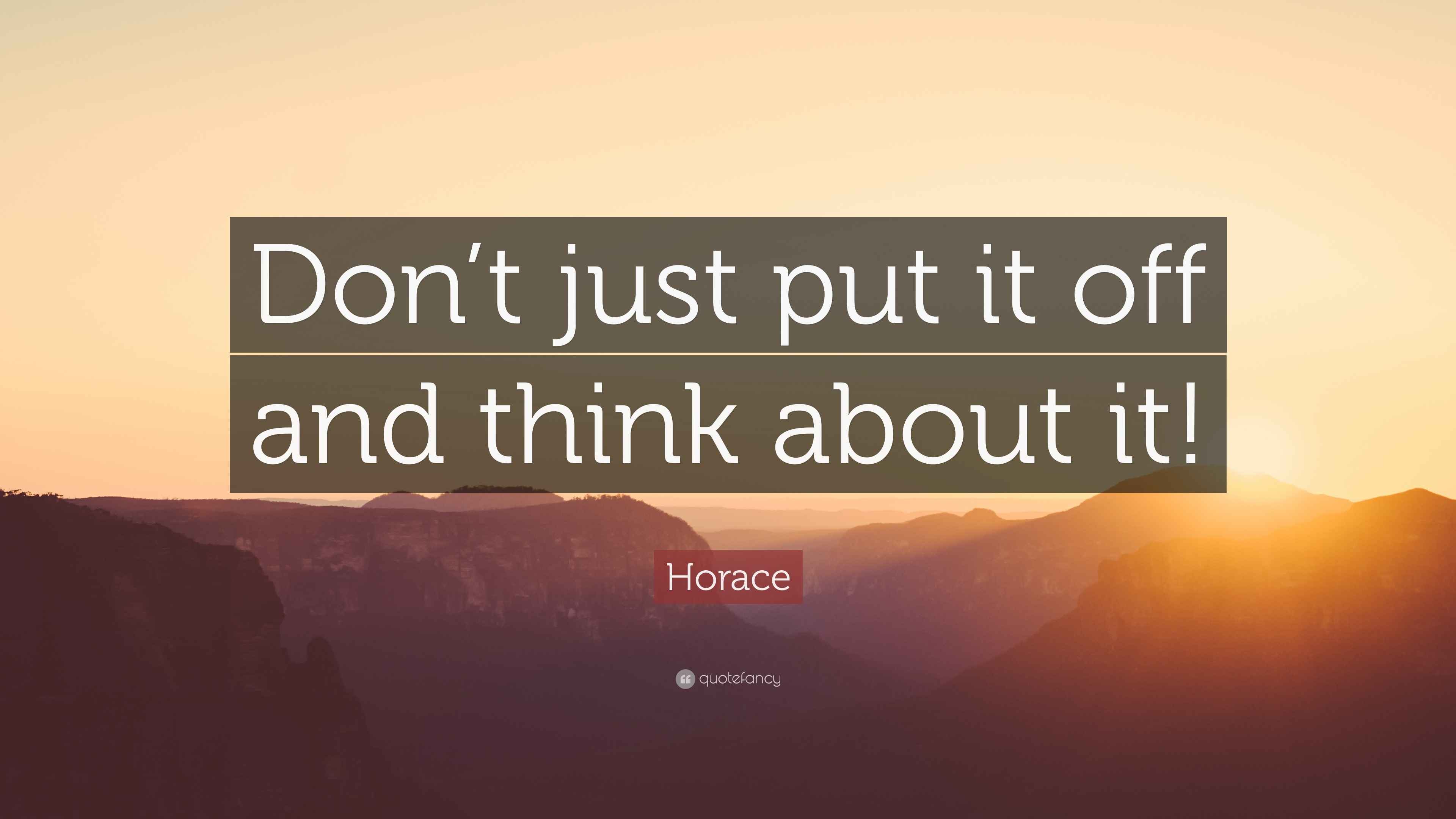 Horace Quote: “Don’t just put it off and think about it!”