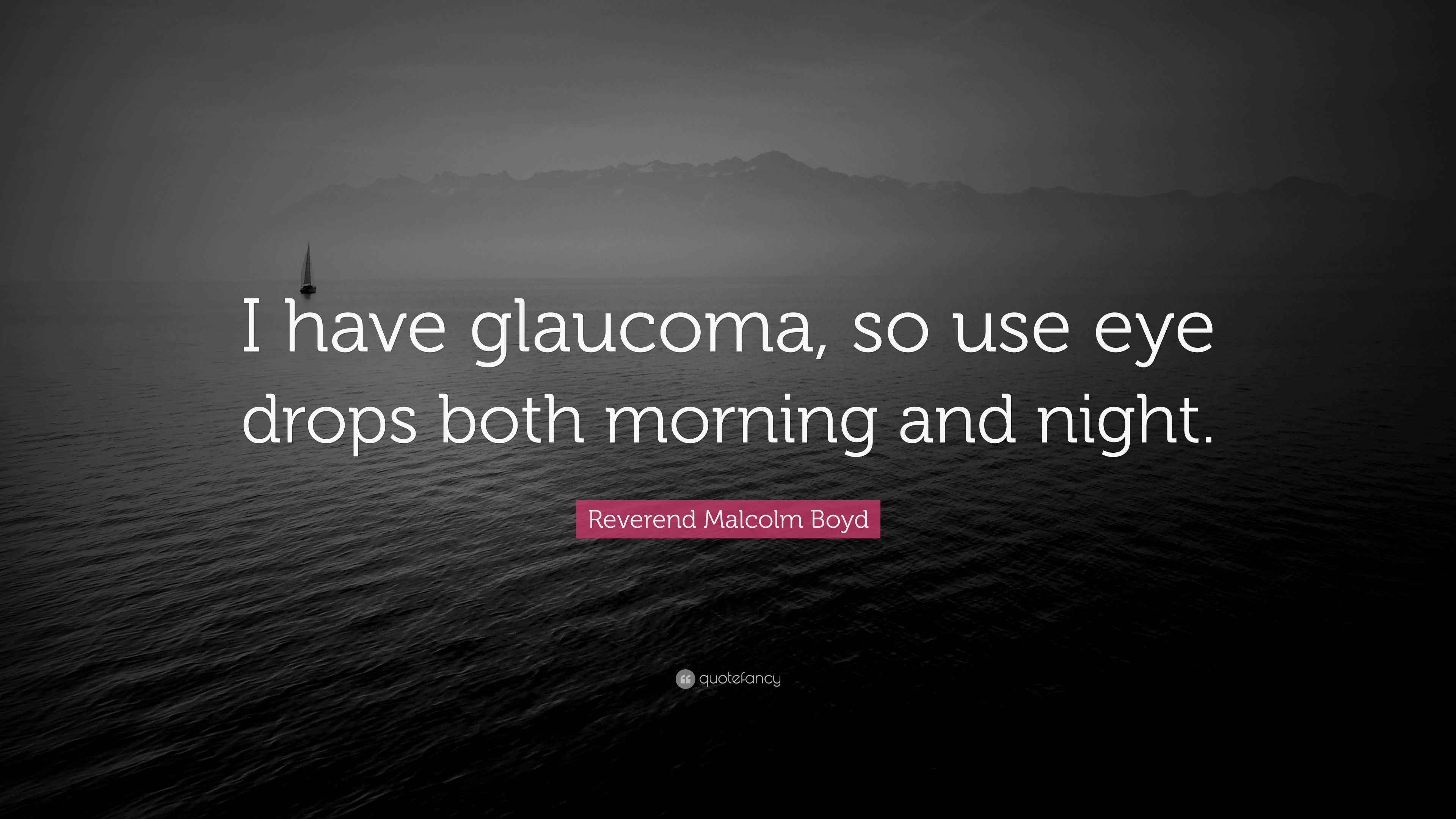 Reverend Malcolm Boyd Quote: “I have glaucoma, so use eye drops both ...