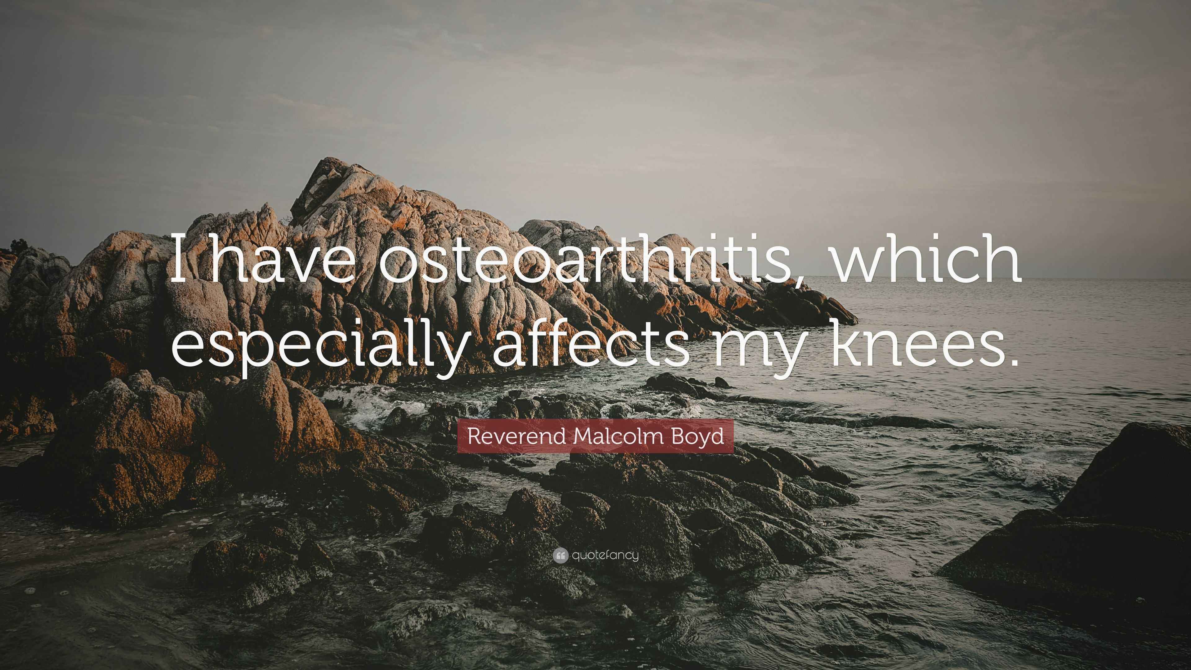 Reverend Malcolm Boyd Quote: “I have osteoarthritis, which especially ...