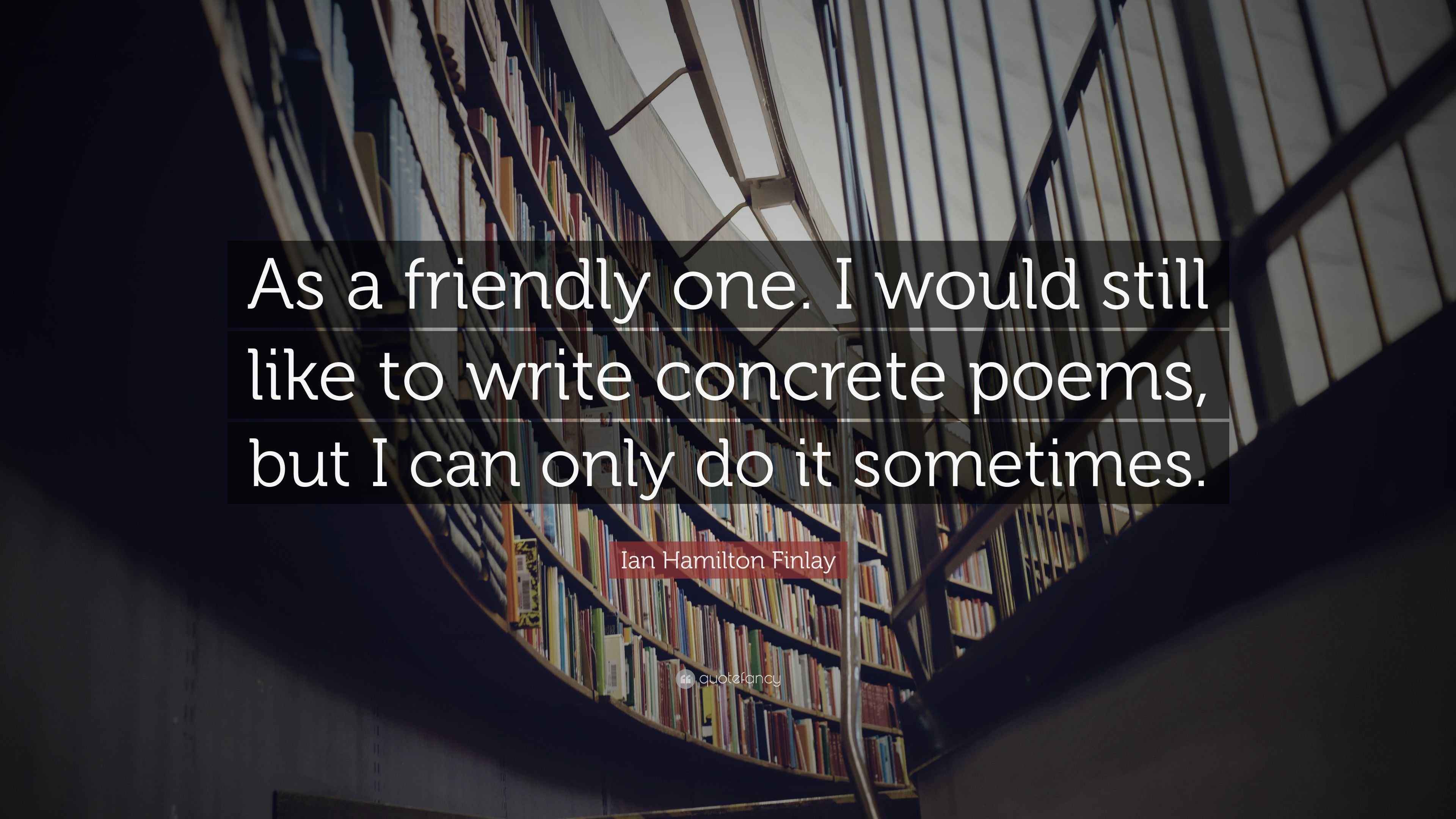Ian Hamilton Finlay Quote: “As a friendly one. I would still like to ...