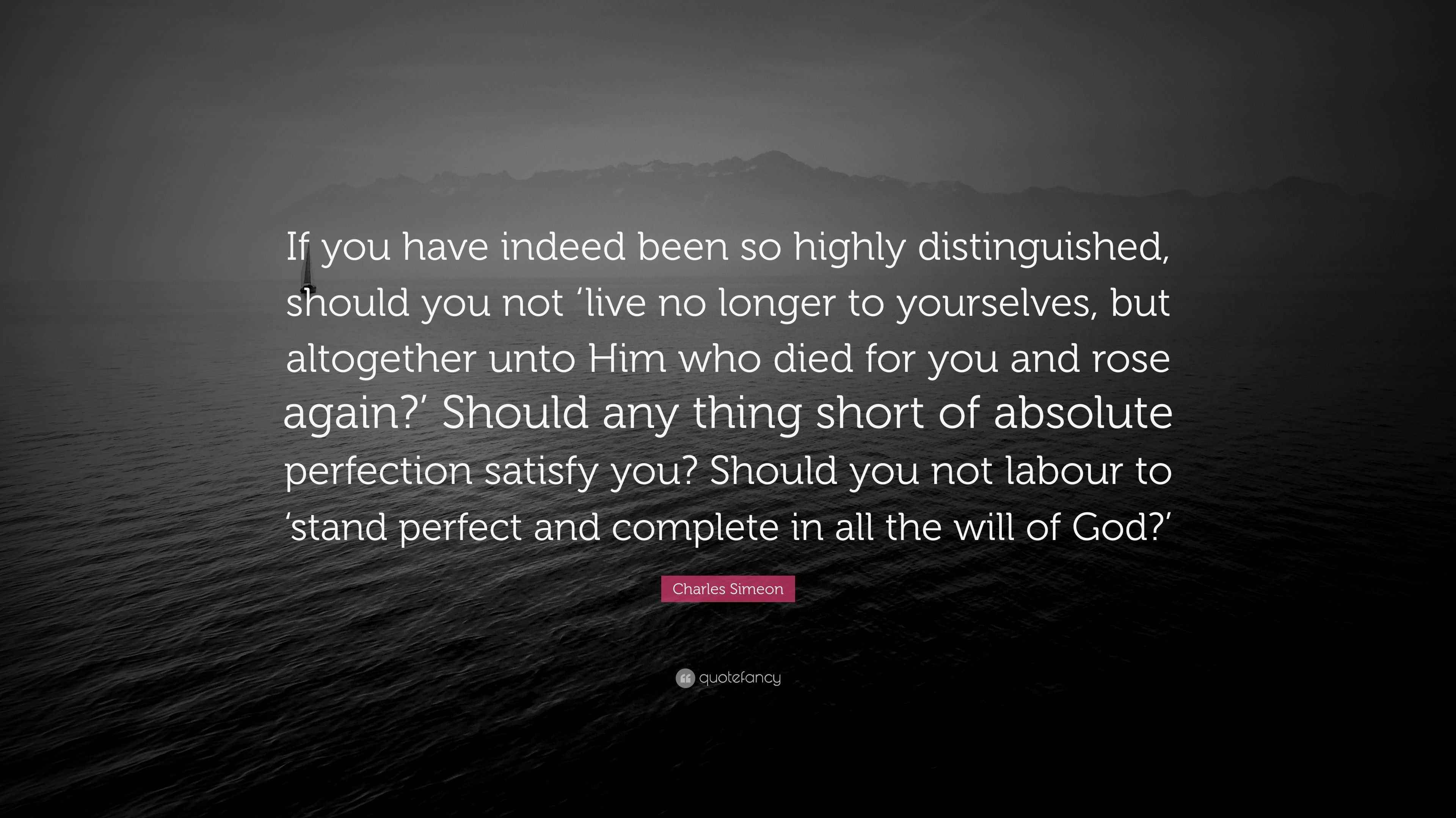 Charles Simeon Quote: “If you have indeed been so highly distinguished ...