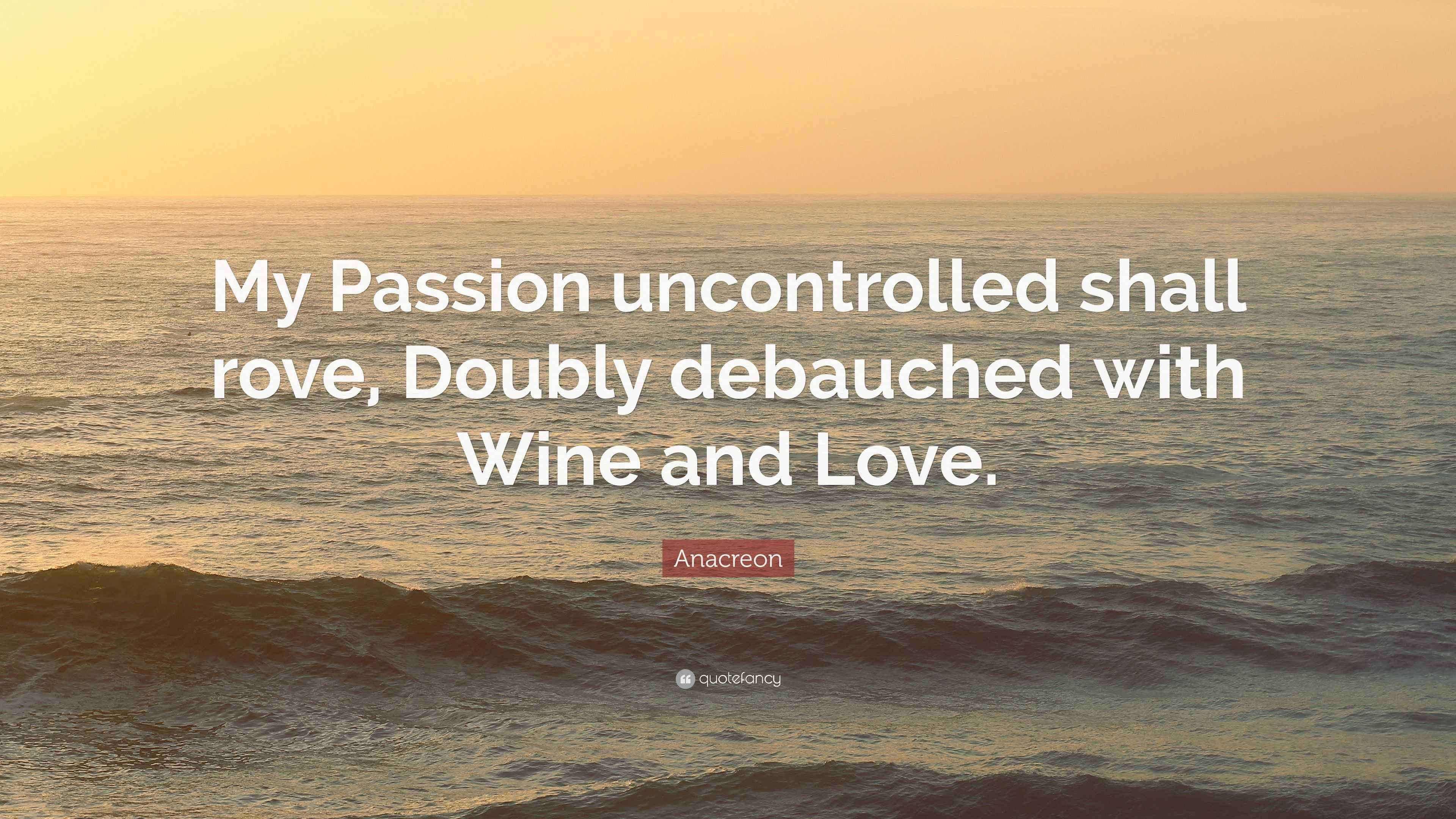 Anacreon Quote: “My Passion uncontrolled shall rove, Doubly debauched ...