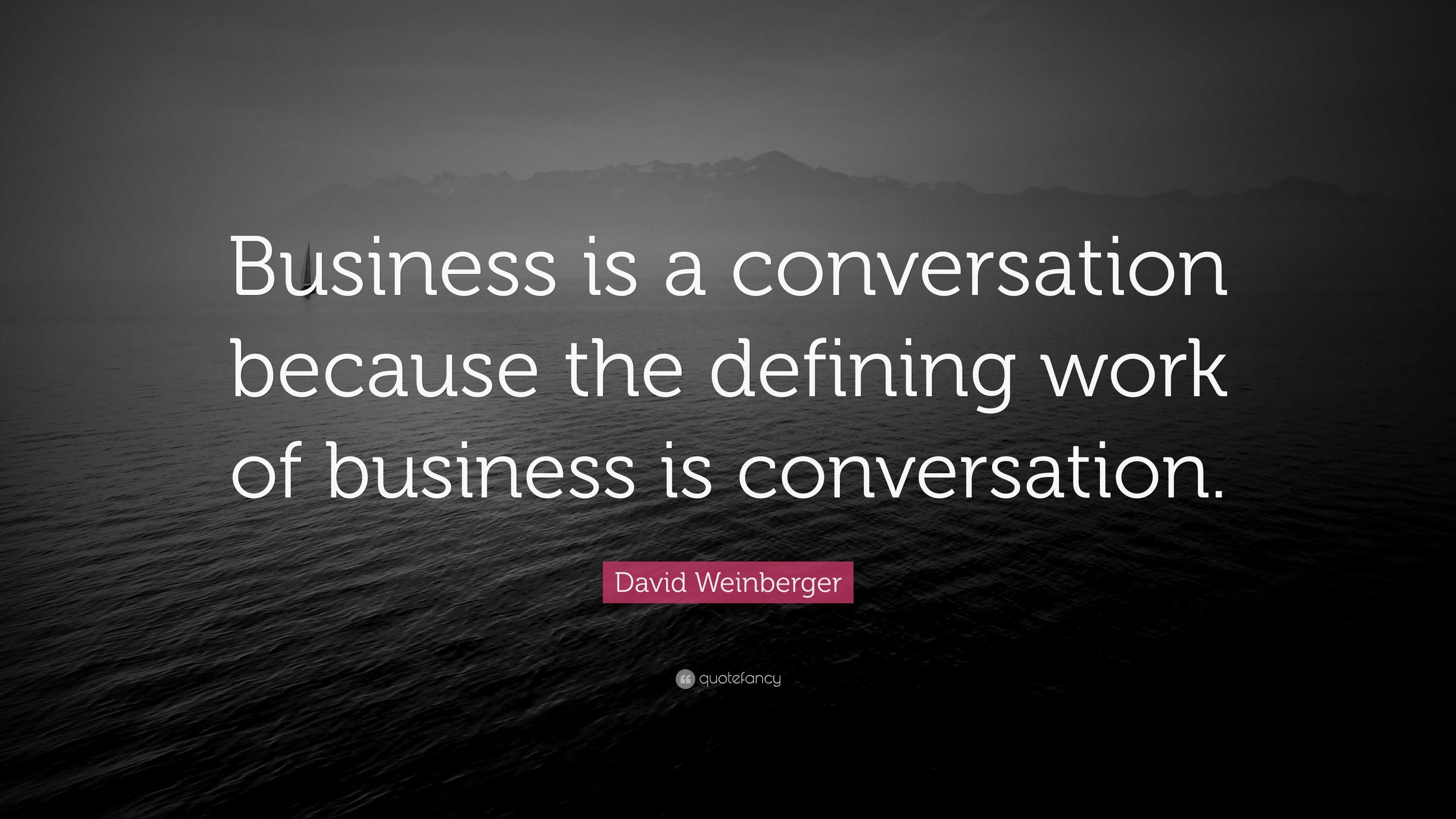 David Weinberger Quote: “Business is a conversation because the ...