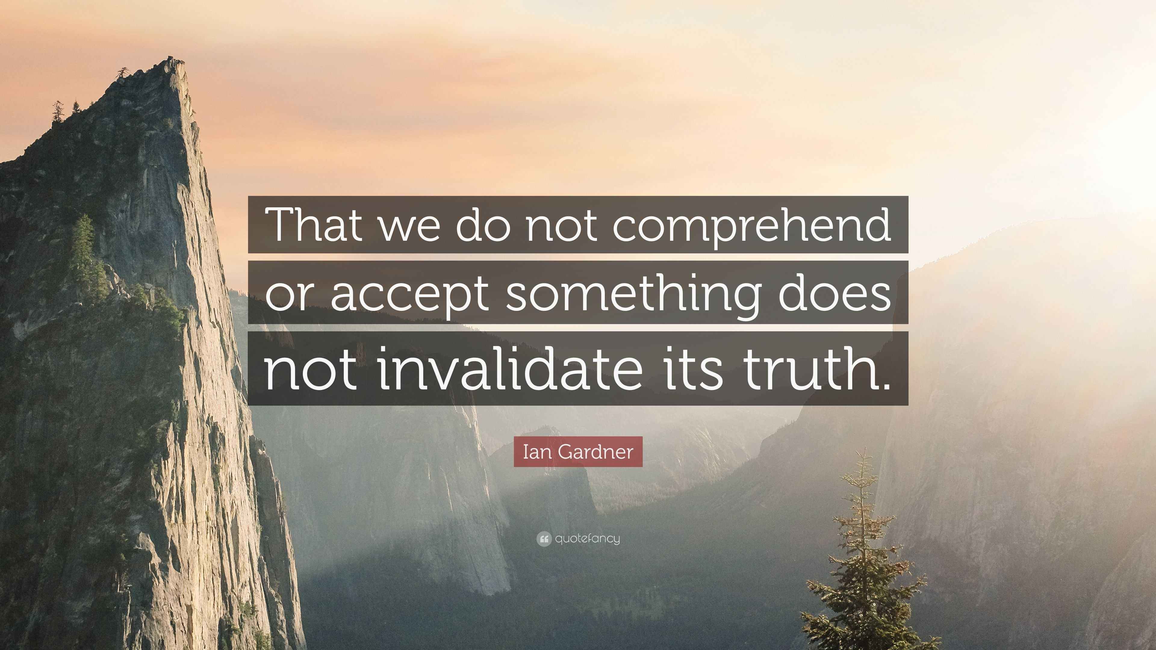 Ian Gardner Quote: “That we do not comprehend or accept something does ...