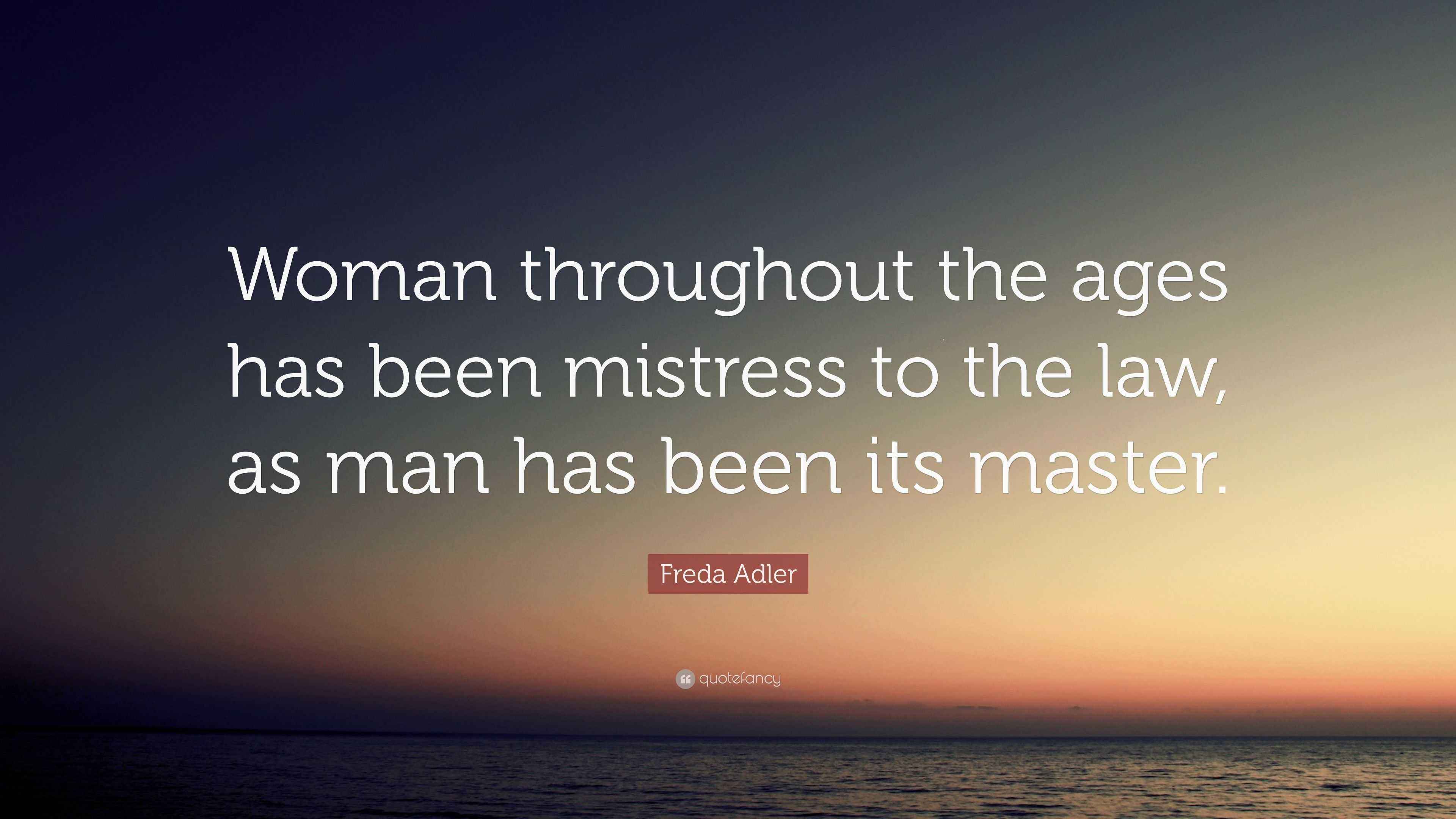 Freda Adler Quote: “Woman throughout the ages has been mistress to the ...