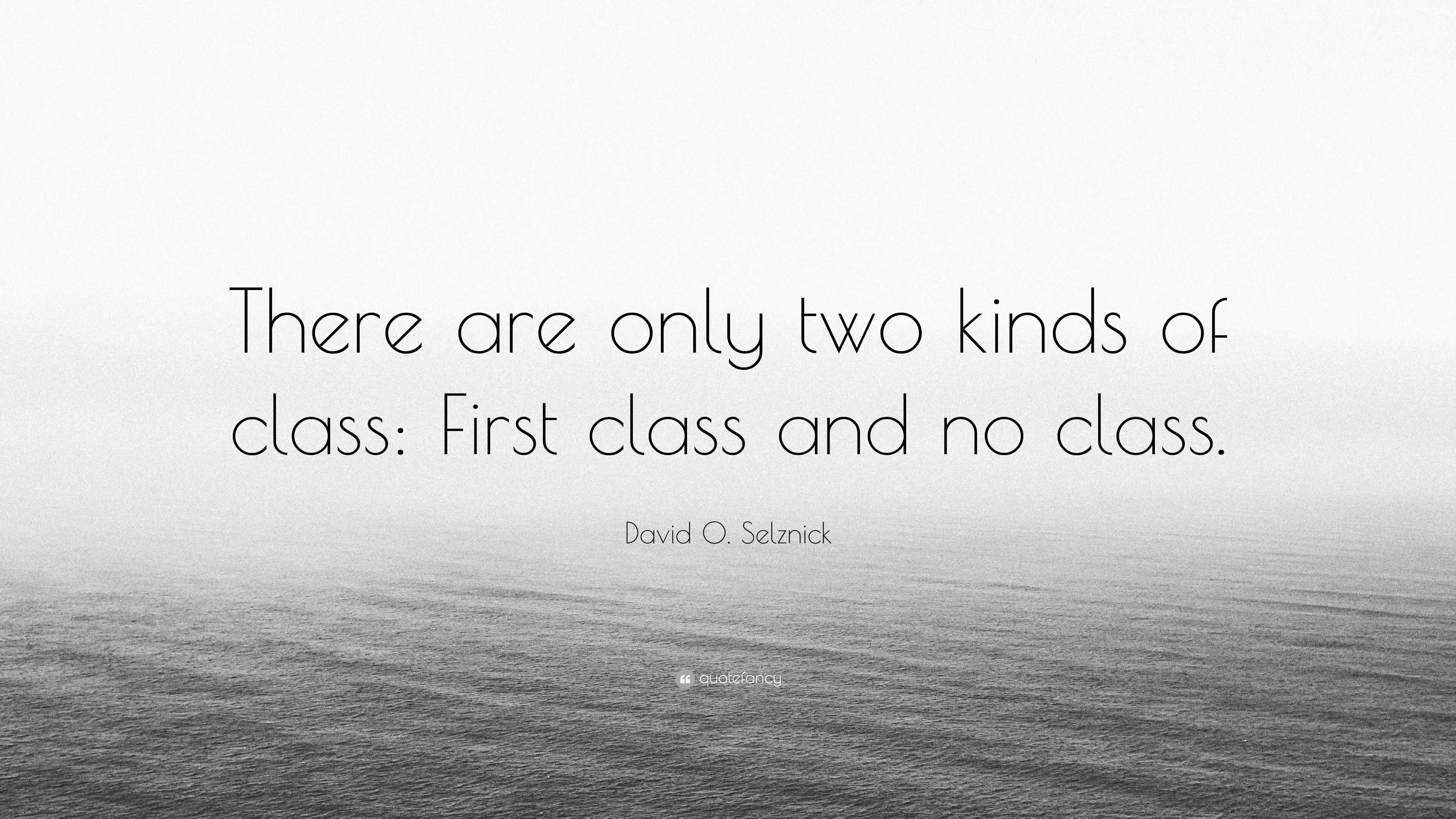 David O. Selznick Quote: “There are only two kinds of class: First ...