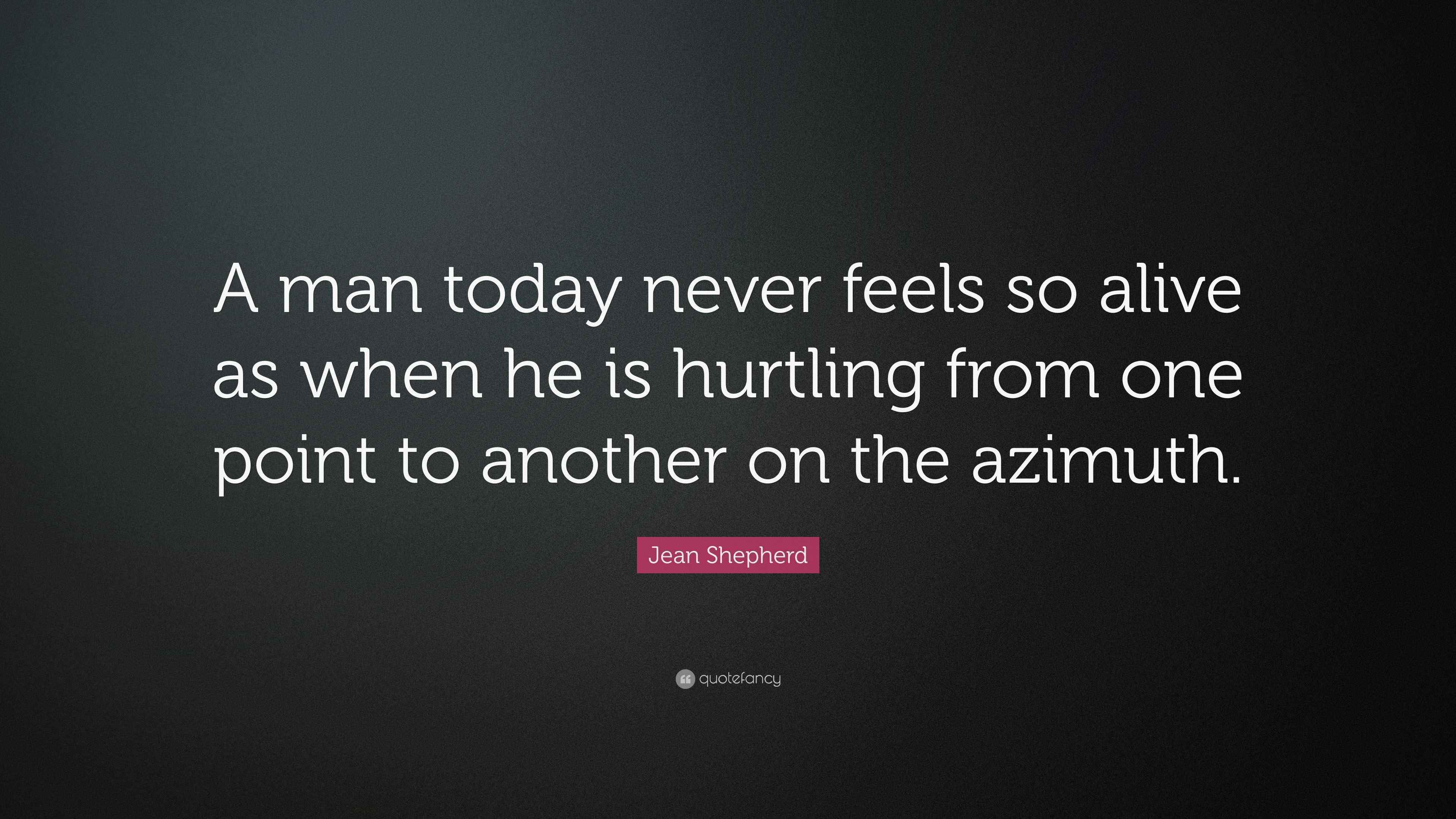 Jean Shepherd Quote: “A man today never feels so alive as when he is ...
