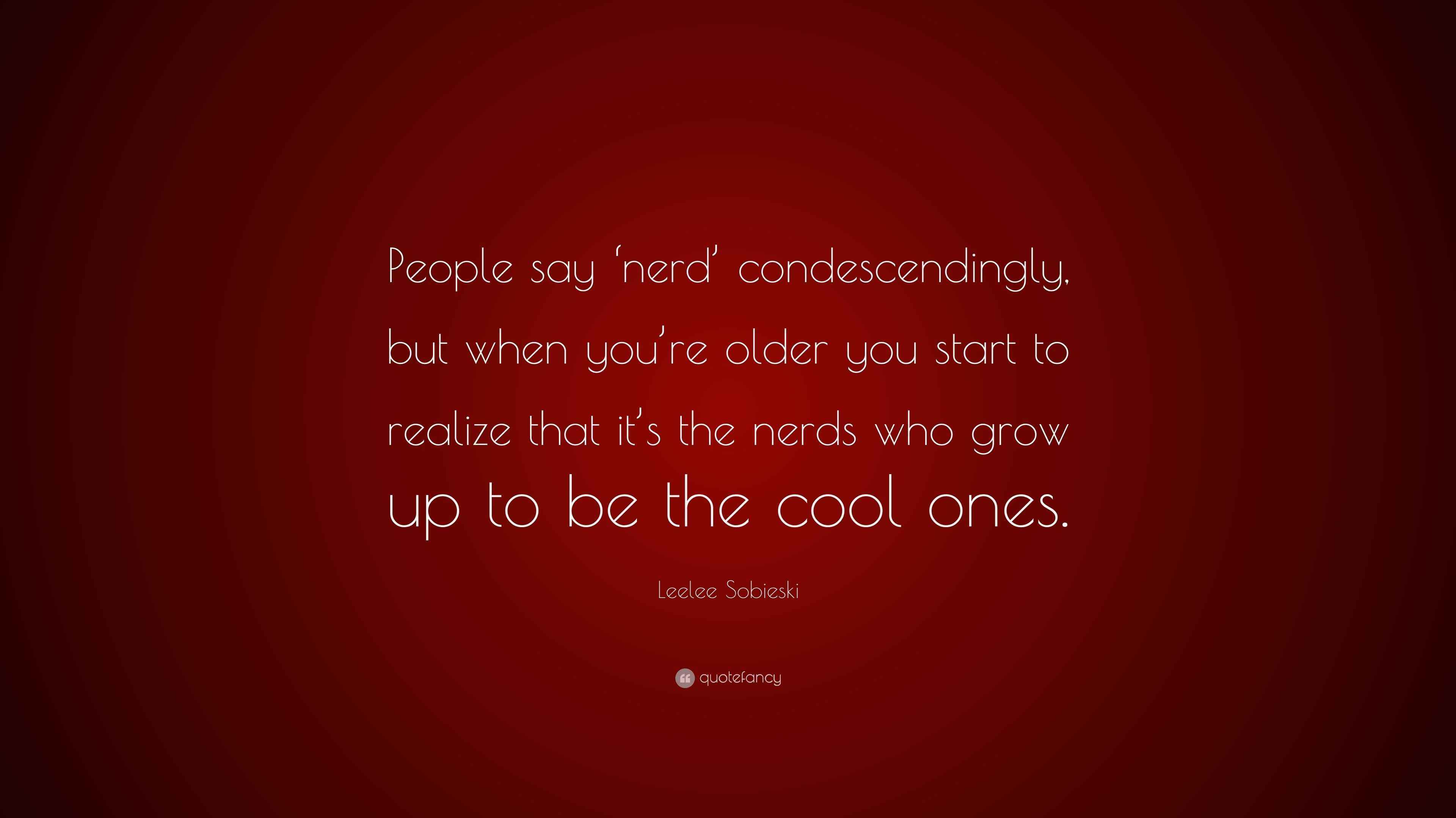 Leelee Sobieski Quote: “People say ‘nerd’ condescendingly, but when you ...