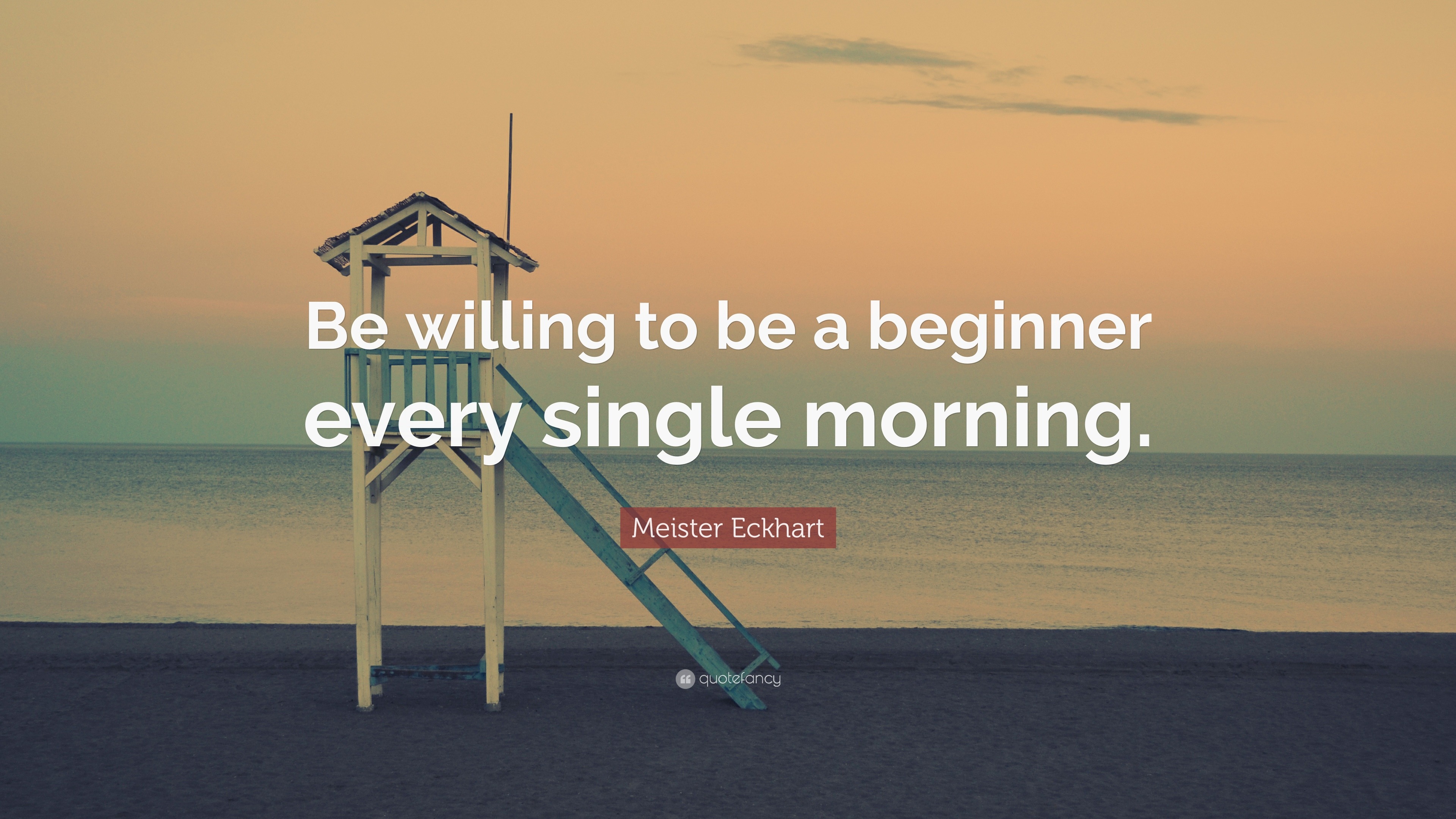 Meister Eckhart Quote: “Be willing to be a beginner every single morning.”
