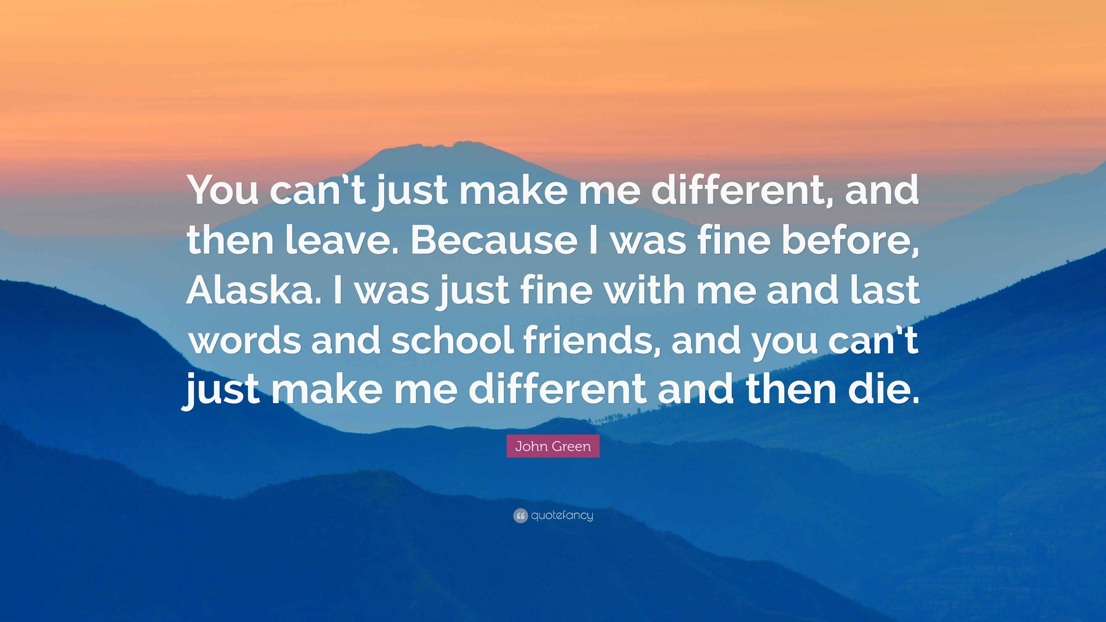 John Green Quote: “You can’t just make me different, and then leave ...