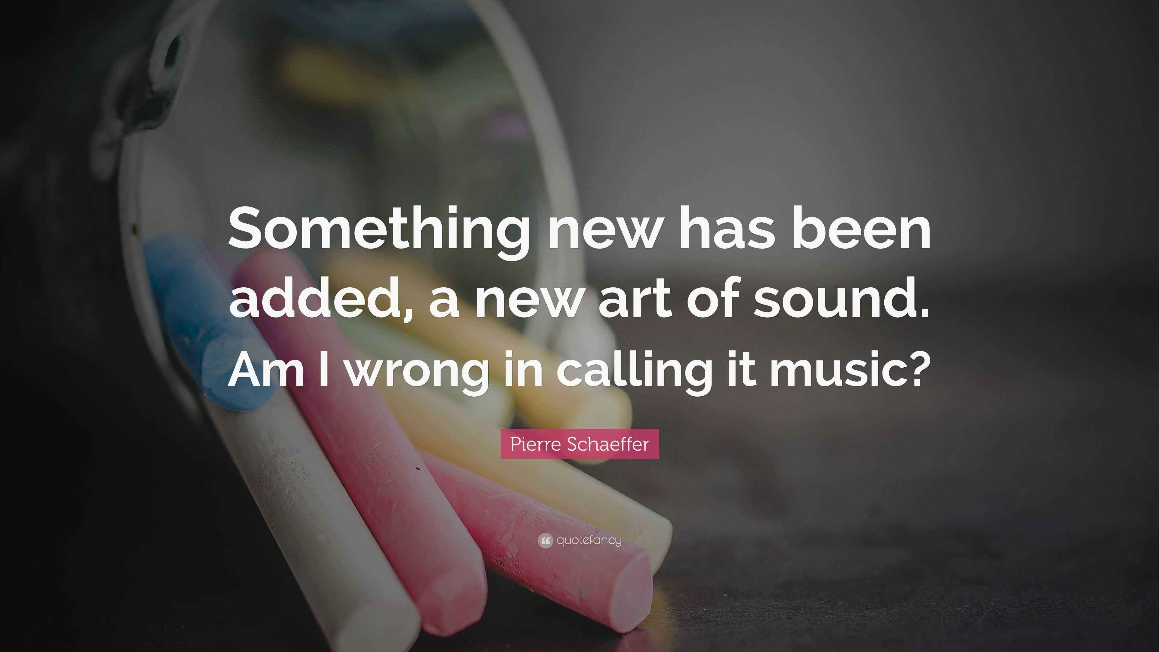 Pierre Schaeffer Quote: “Something new has been added, a new art of ...