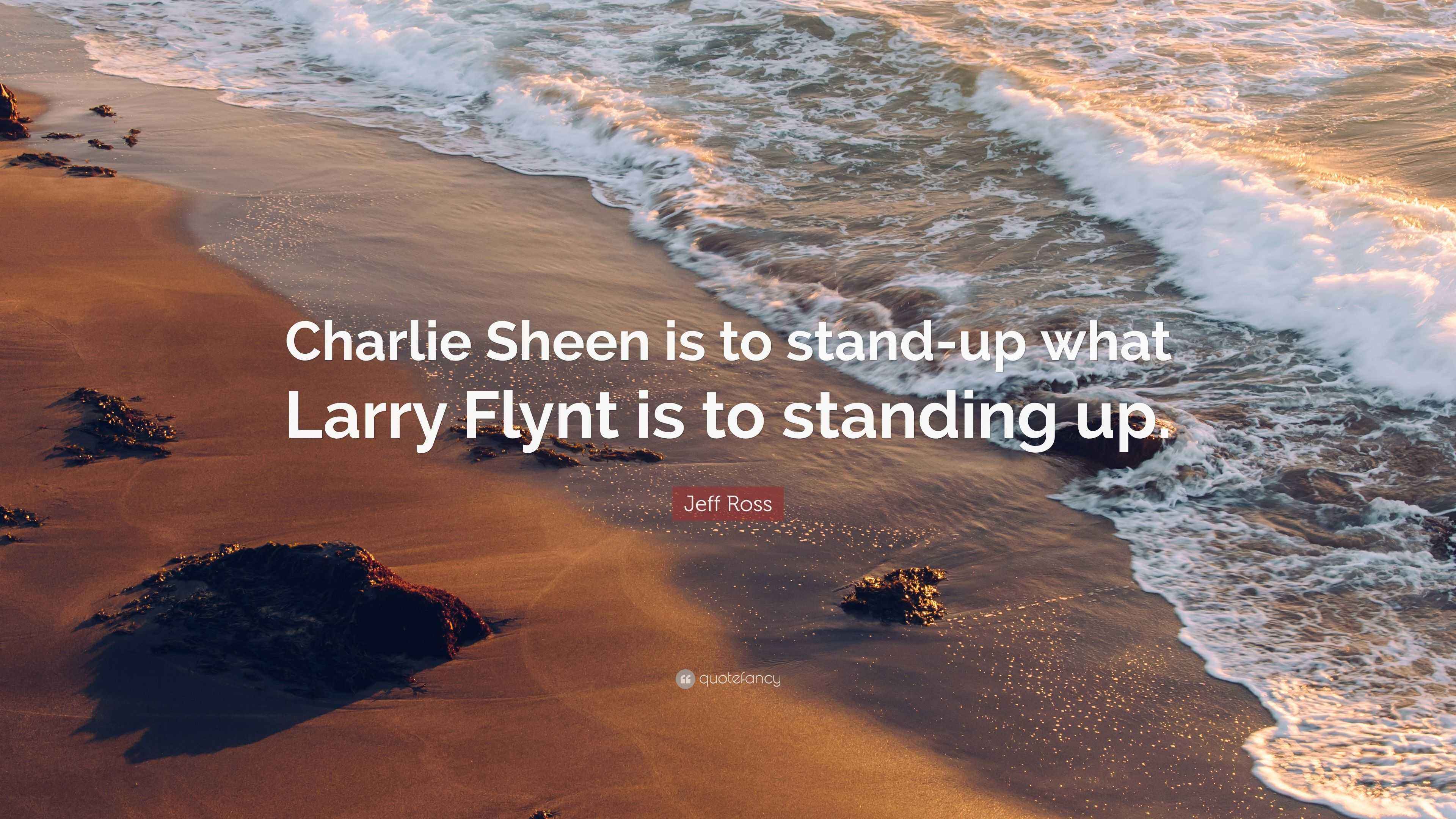Jeff Ross Quote: “Charlie Sheen is to stand-up what Larry Flynt is to ...