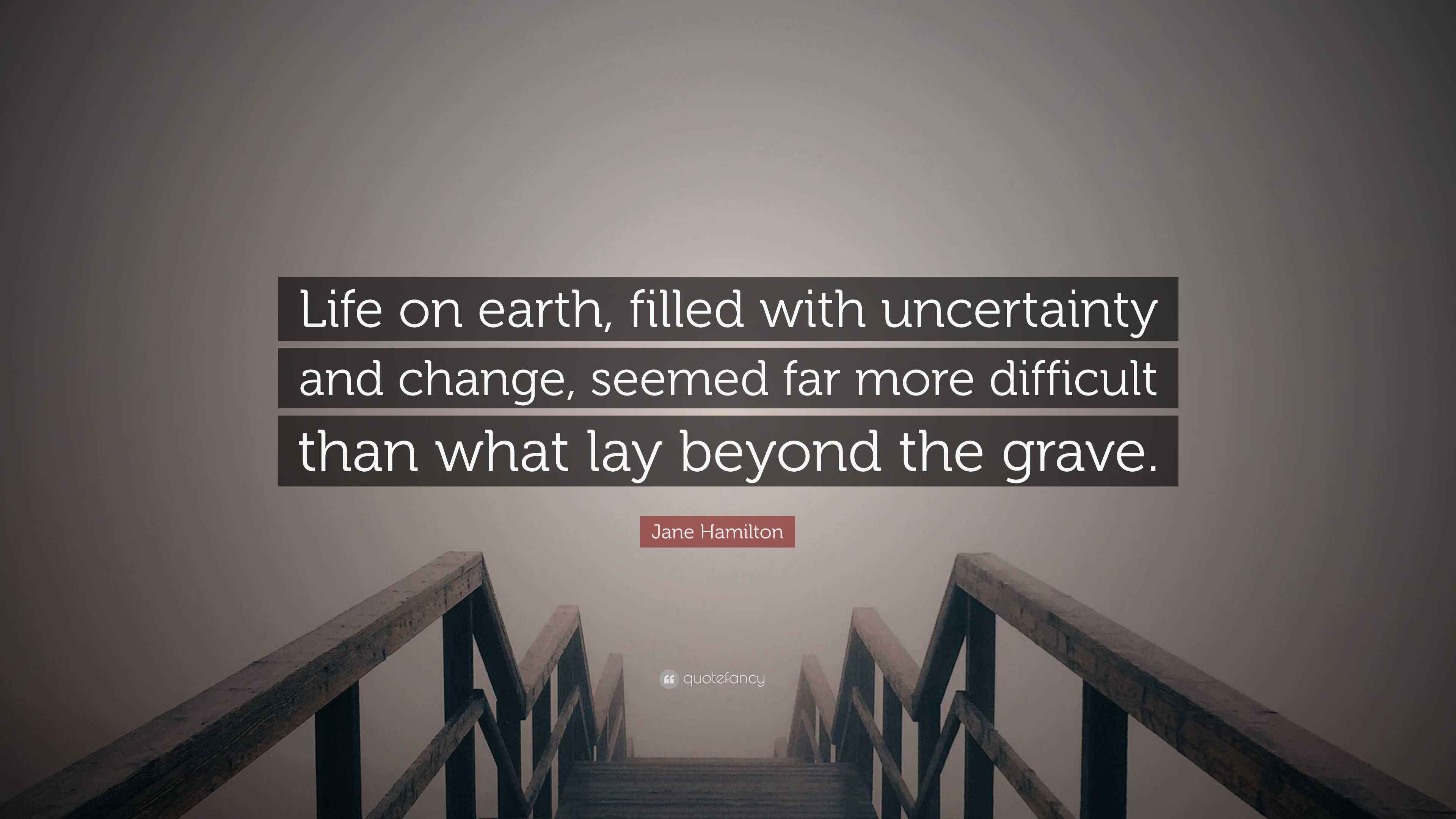 Jane Hamilton Quote: “Life on earth, filled with uncertainty and change ...