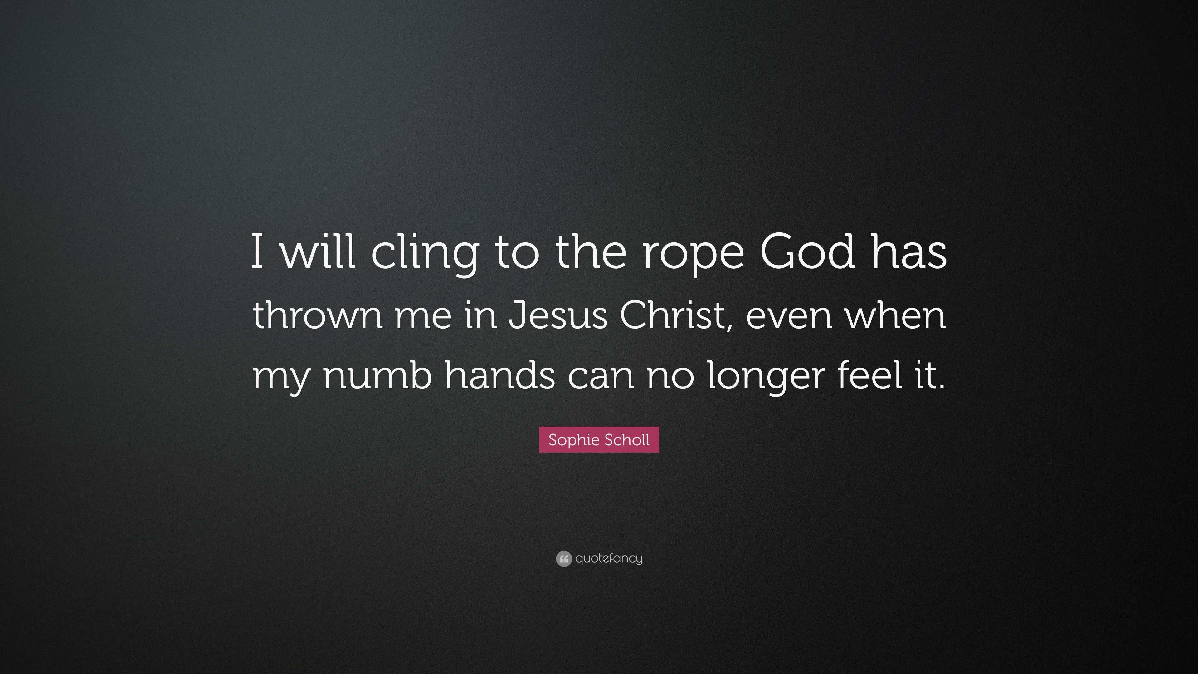 Sophie Scholl Quote: “I will cling to the rope God has thrown me in ...