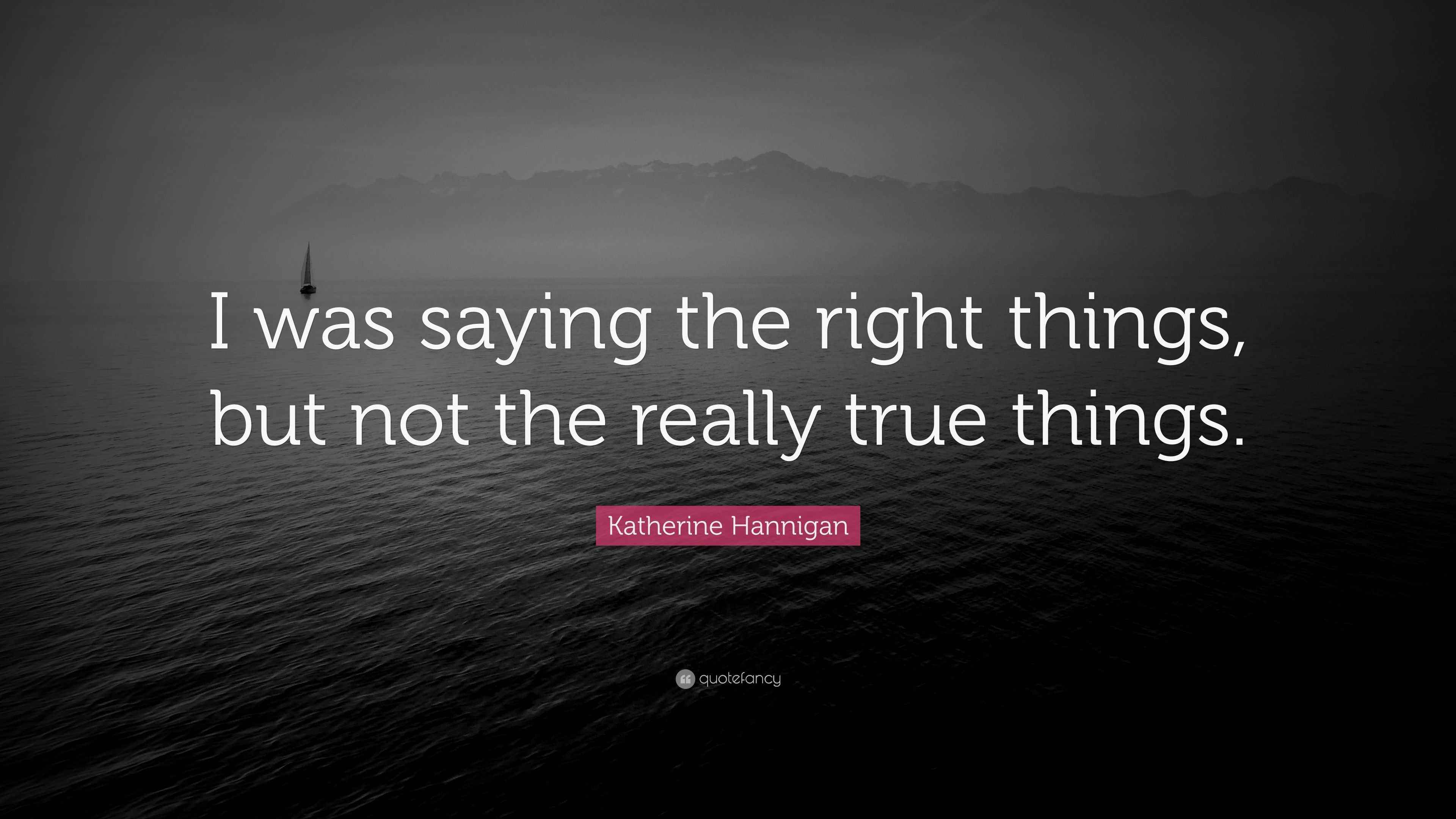 Katherine Hannigan Quote: “I was saying the right things, but not the ...