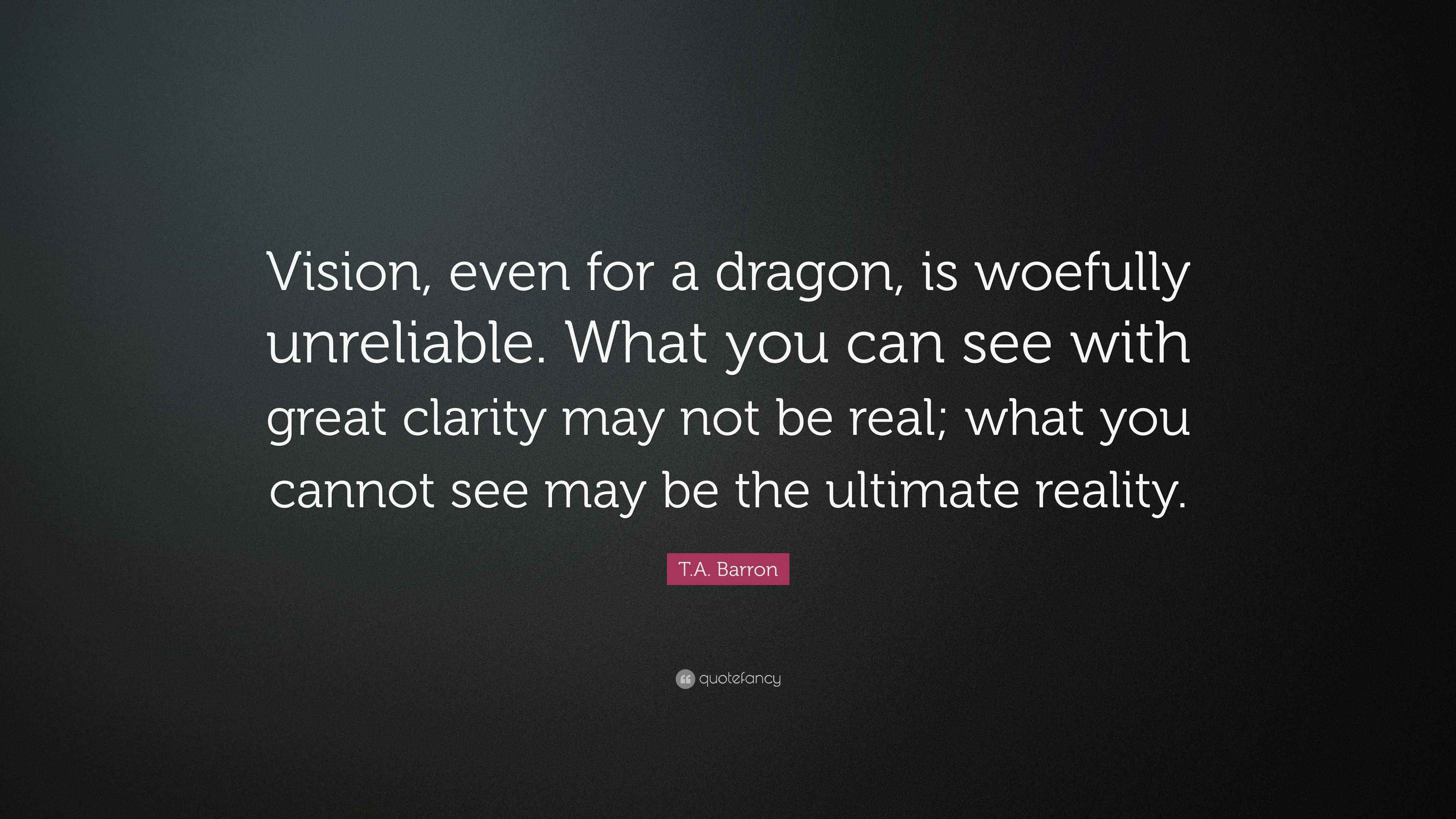 T.A. Barron Quote: “Vision, even for a dragon, is woefully unreliable ...