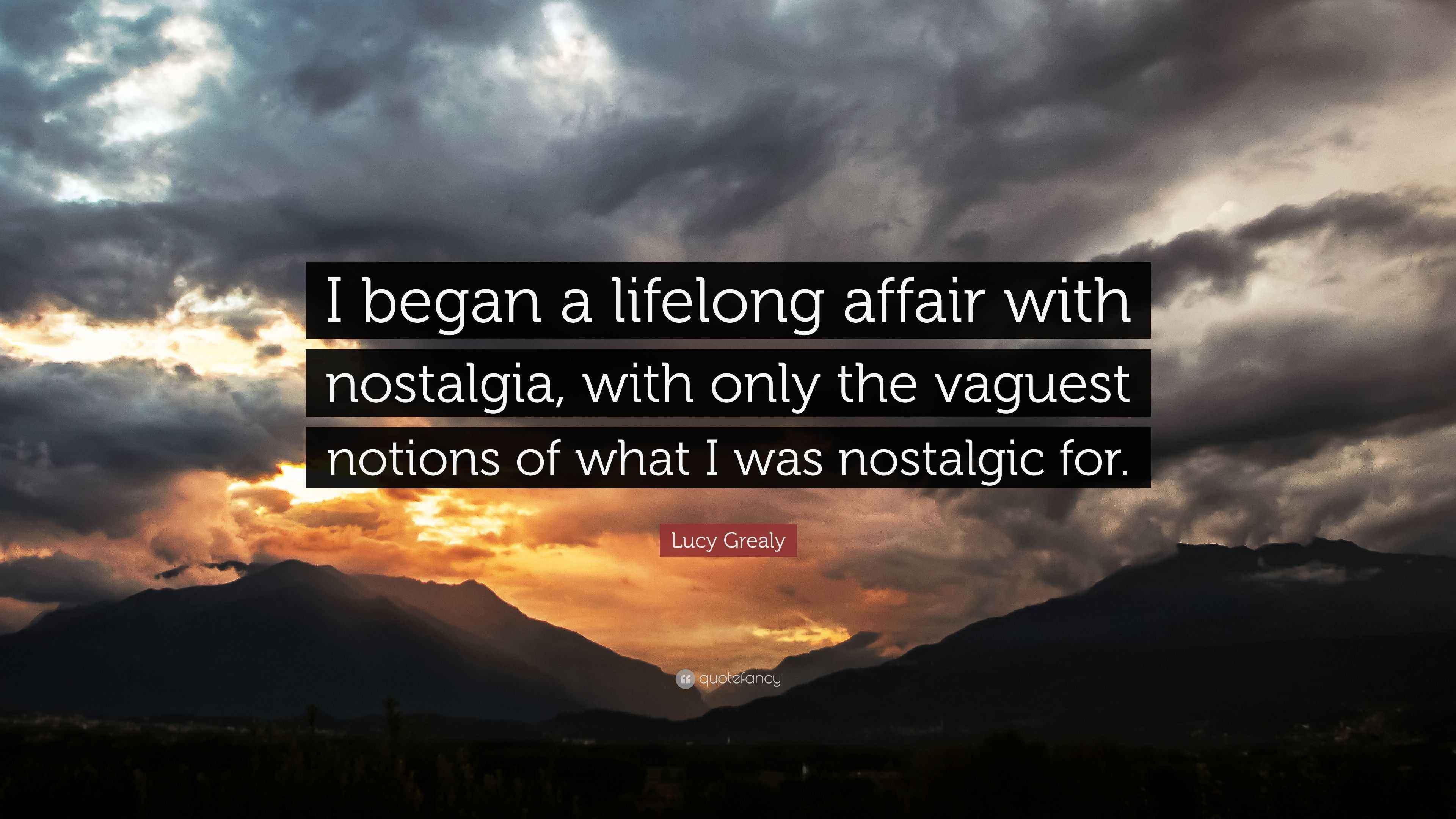 Lucy Grealy Quote: “I began a lifelong affair with nostalgia, with only ...