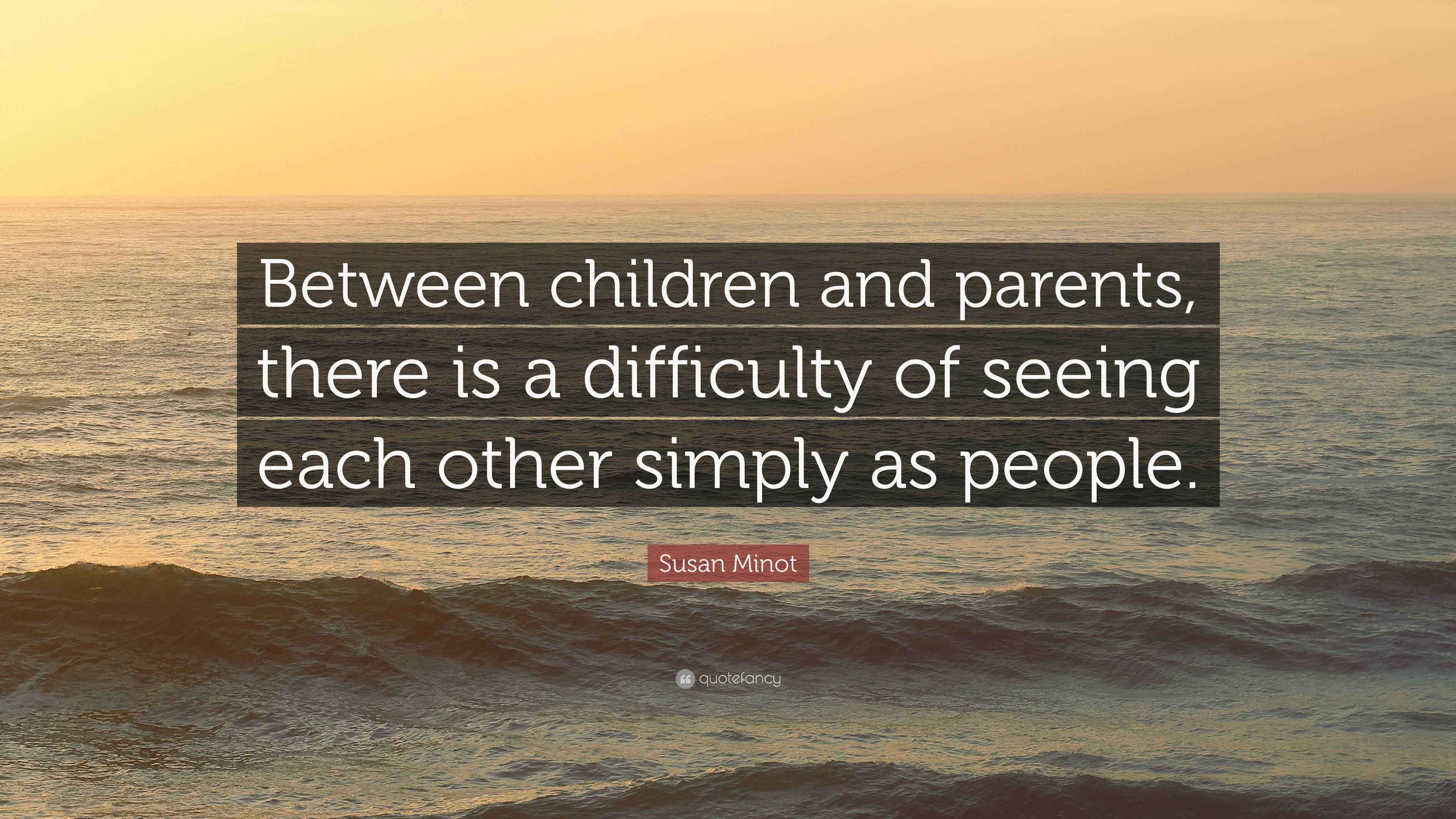 Susan Minot Quote: “Between children and parents, there is a difficulty ...