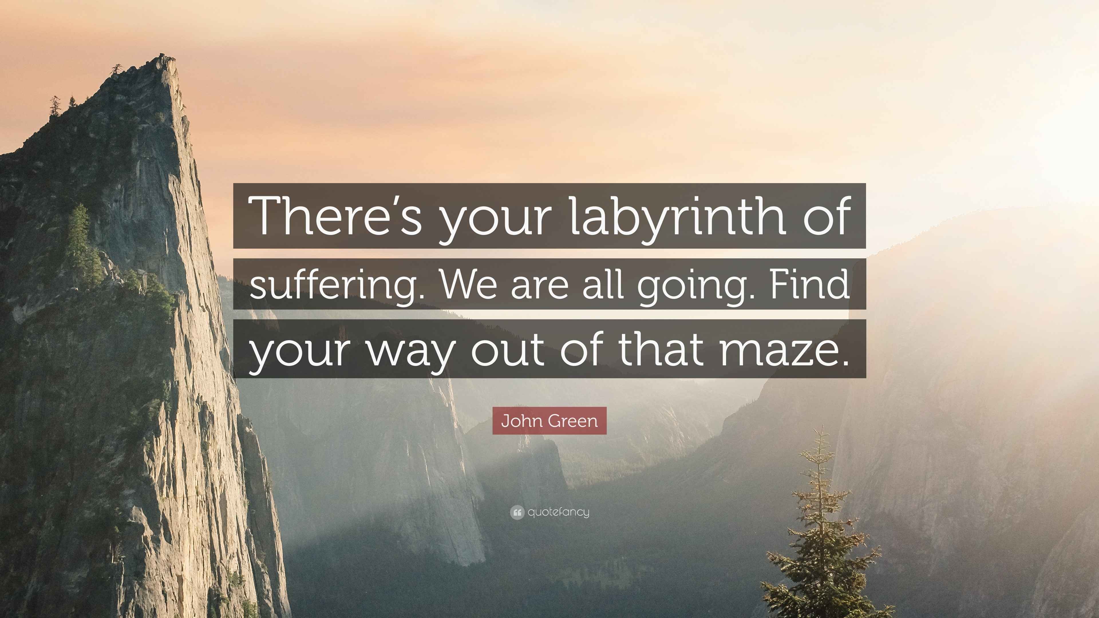 John Green Quote: “There’s your labyrinth of suffering. We are all ...