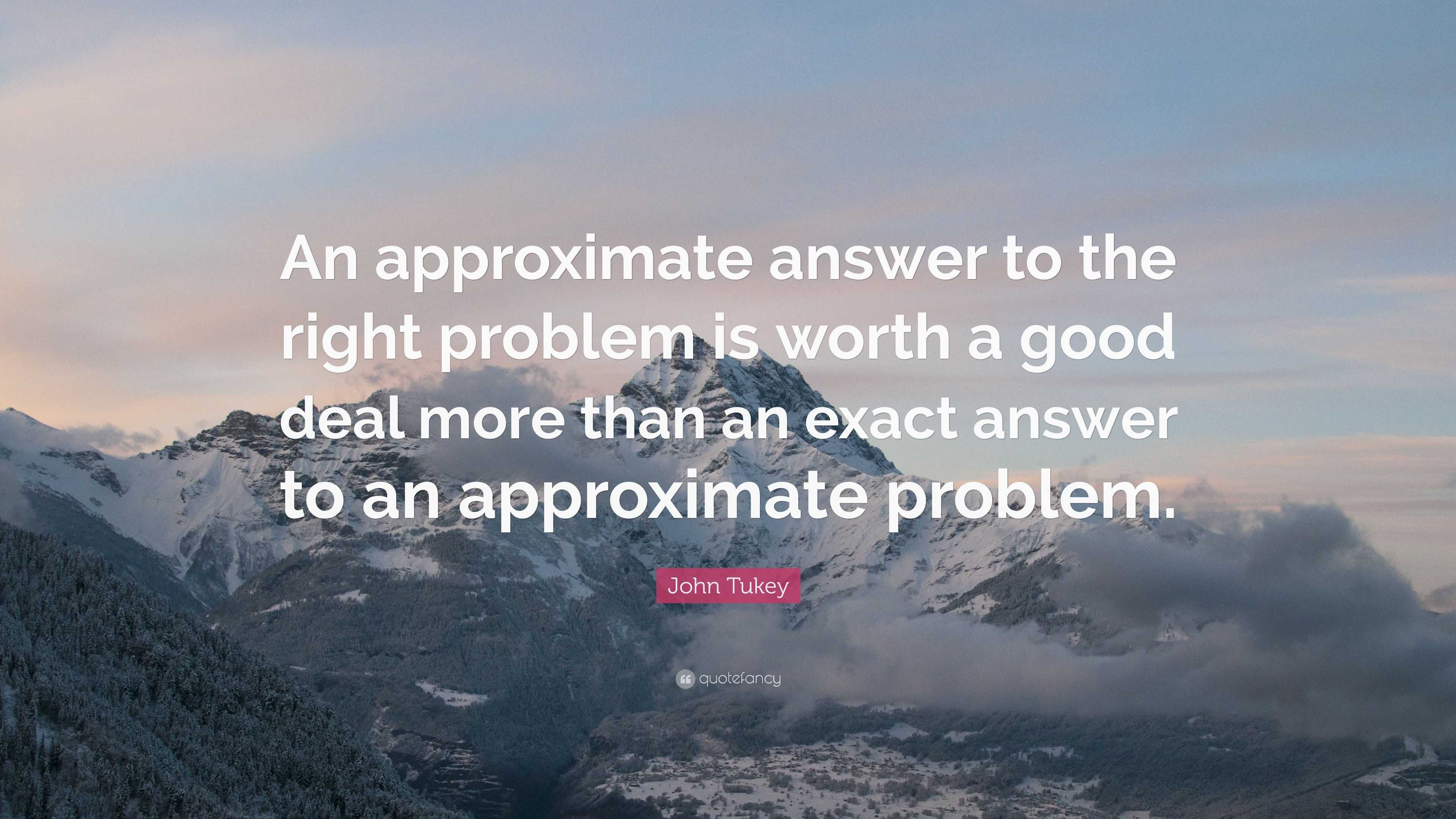 John Tukey Quote: “An approximate answer to the right problem is worth ...