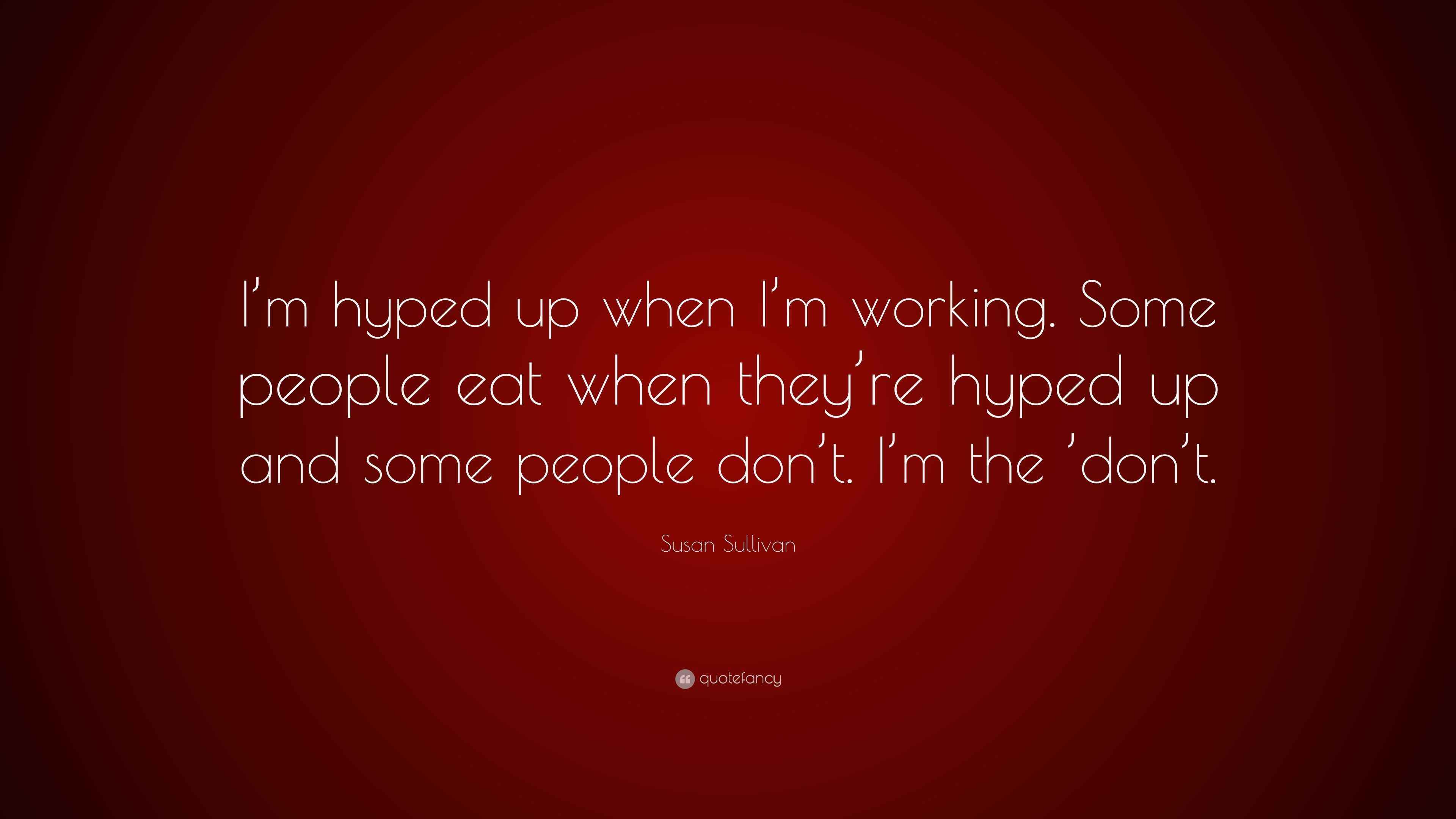 Susan Sullivan Quote: “I’m hyped up when I’m working. Some people eat ...